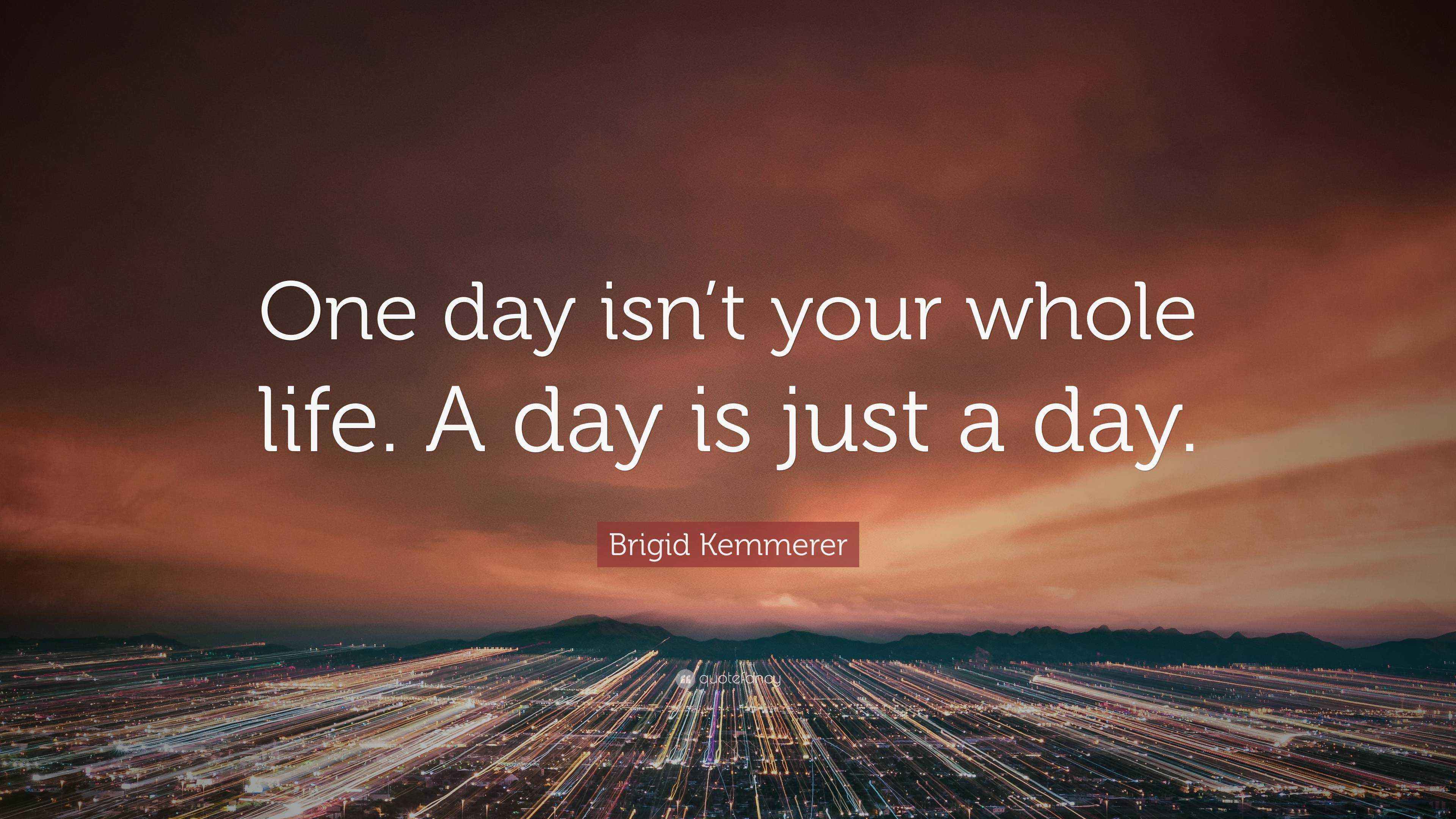 Brigid Kemmerer Quote: “One day isn’t your whole life. A day is just a ...