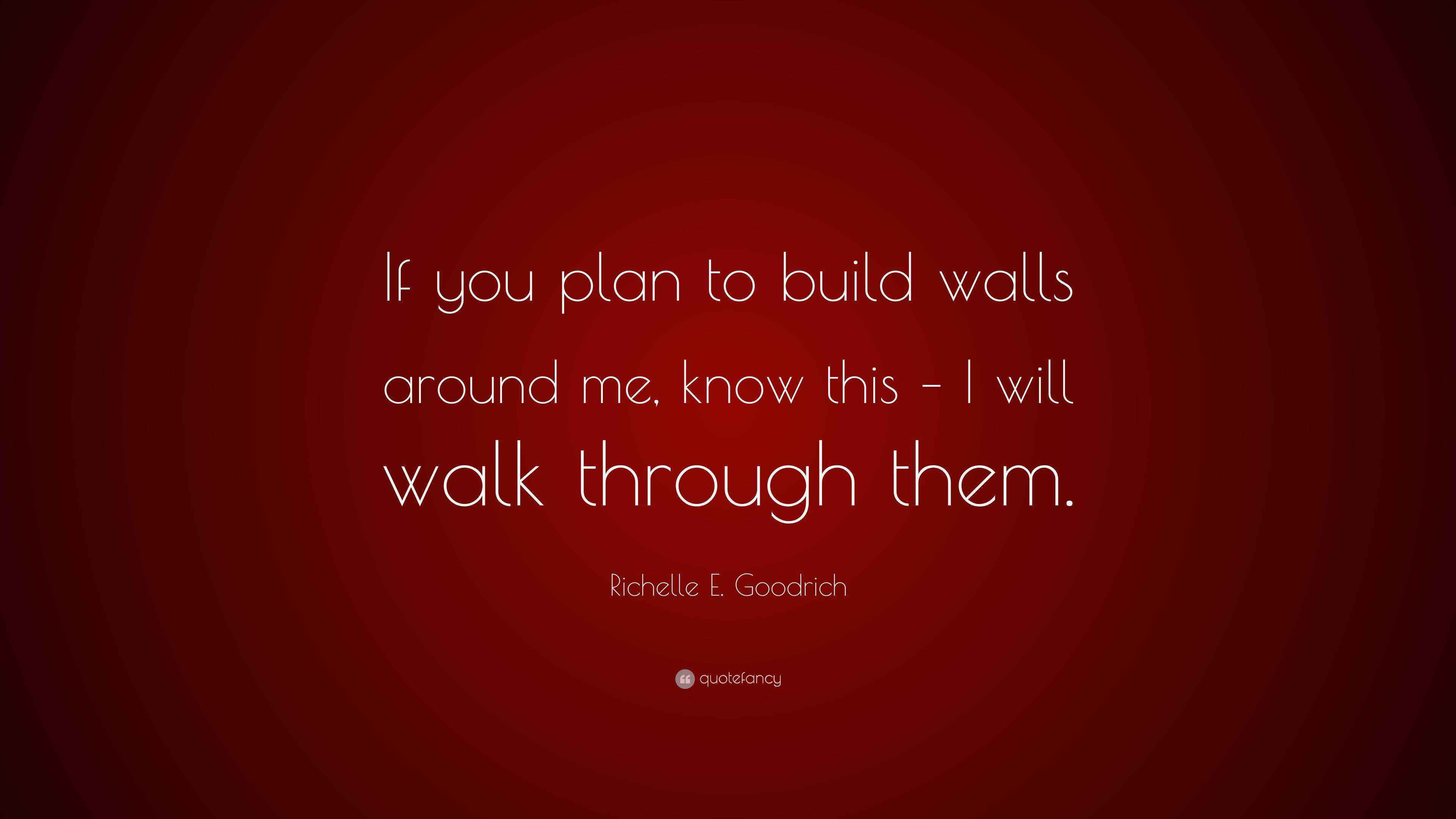 Richelle E. Goodrich Quote: “If you plan to build walls around me, know ...