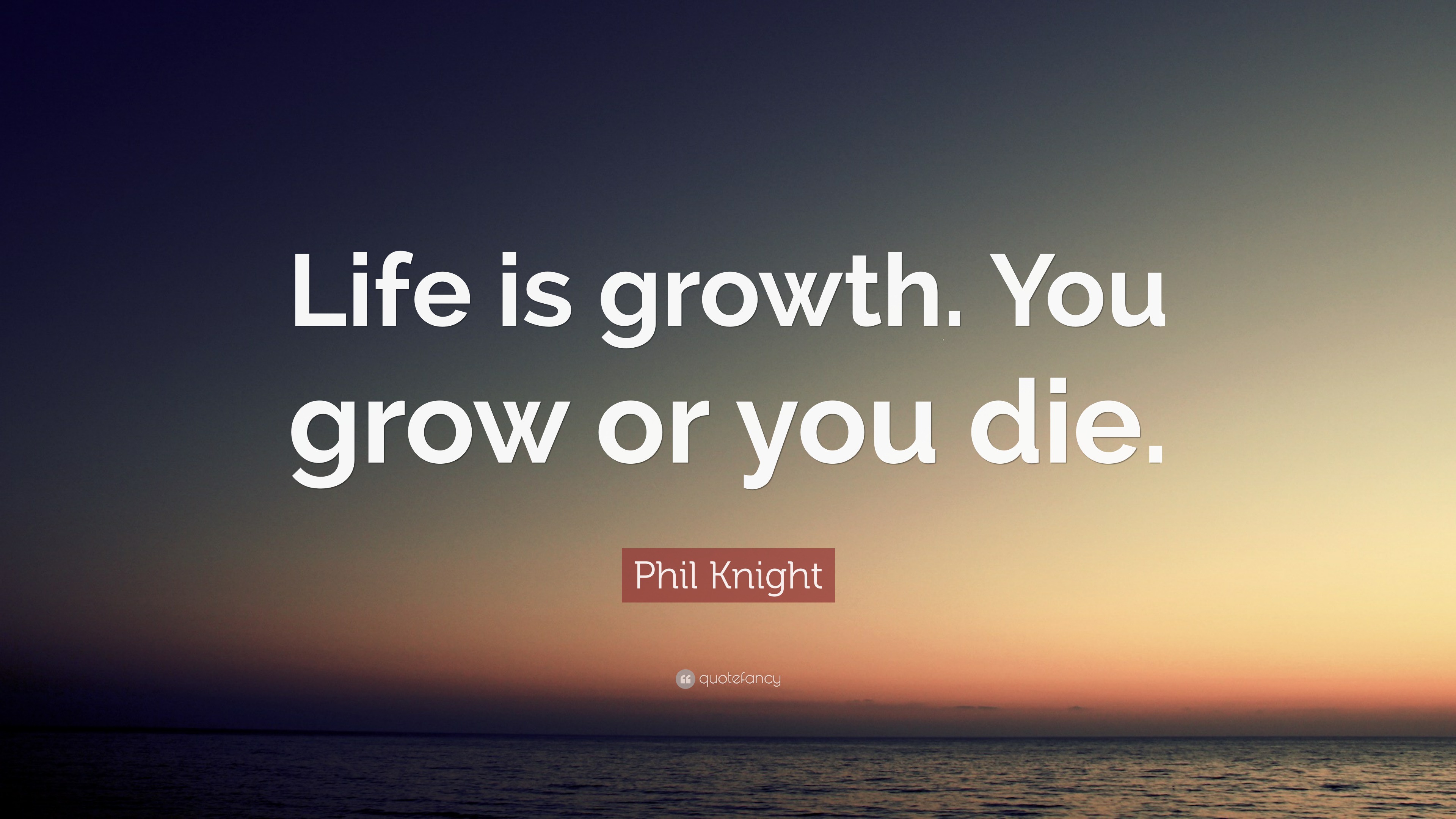 Phil Knight Quote: “Life is growth. You grow or you die.”