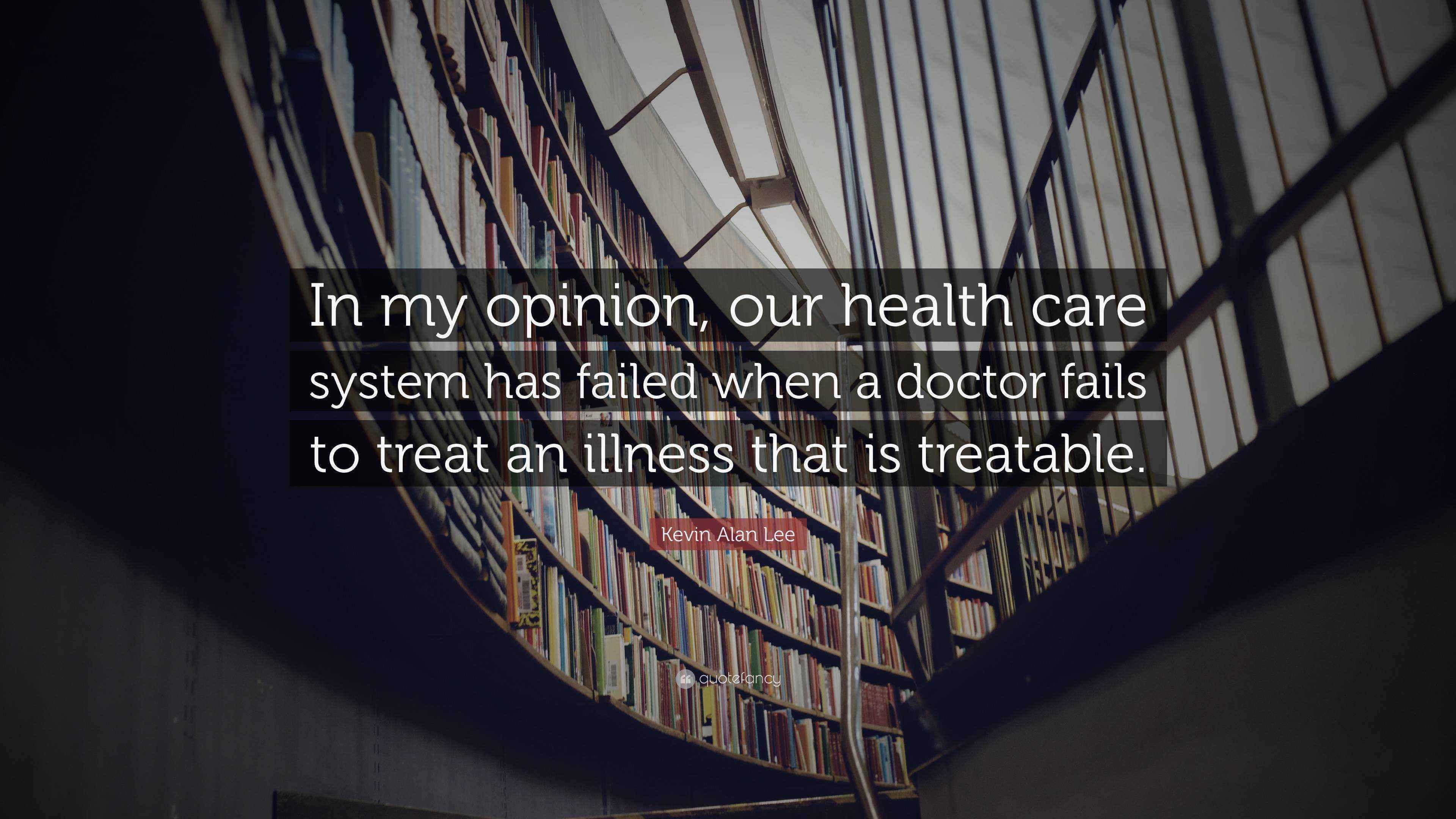 Kevin Alan Lee Quote: “In my opinion, our health care system has failed ...