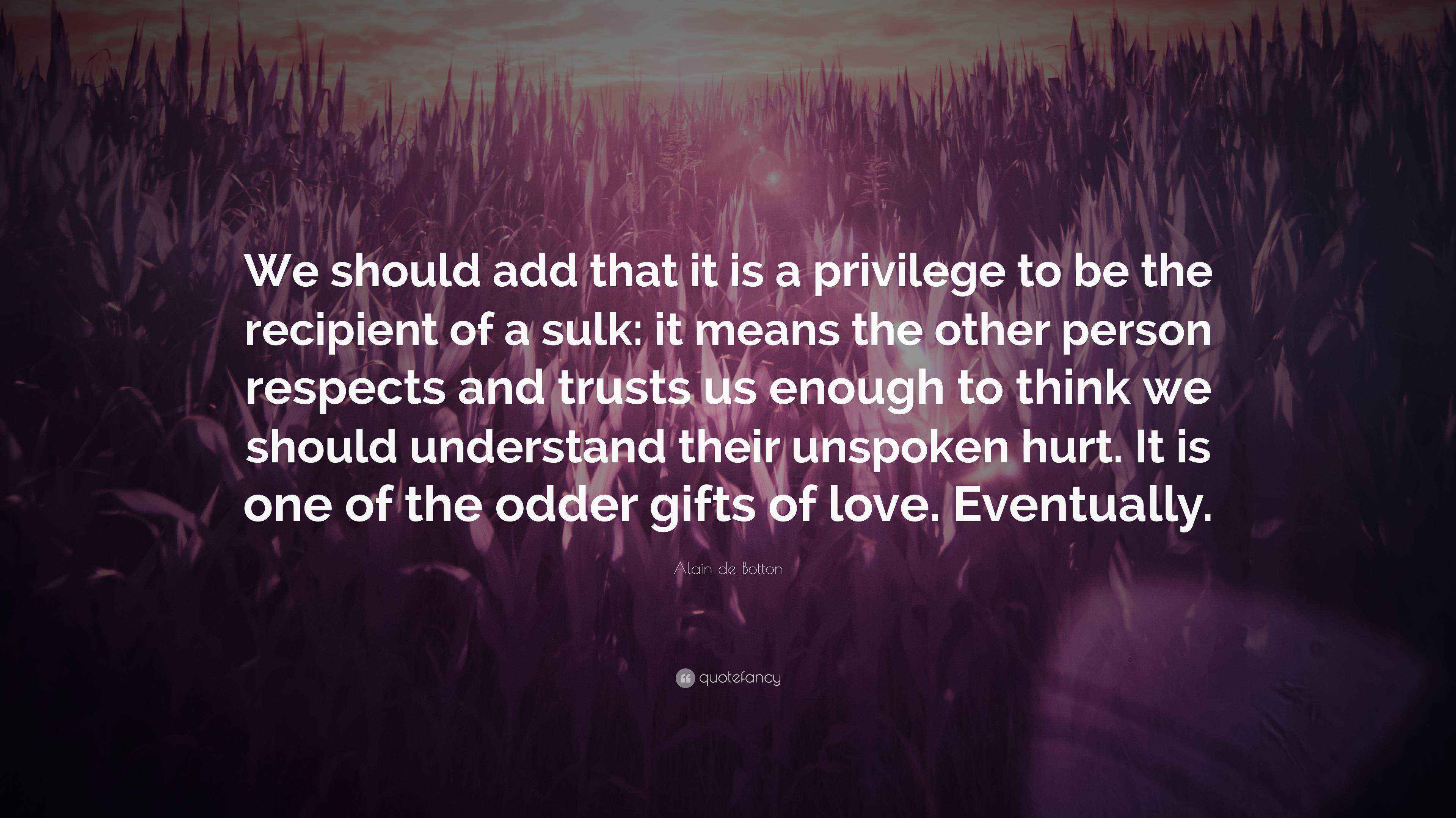 Alain de Botton Quote: “We should add that it is a privilege to be the ...