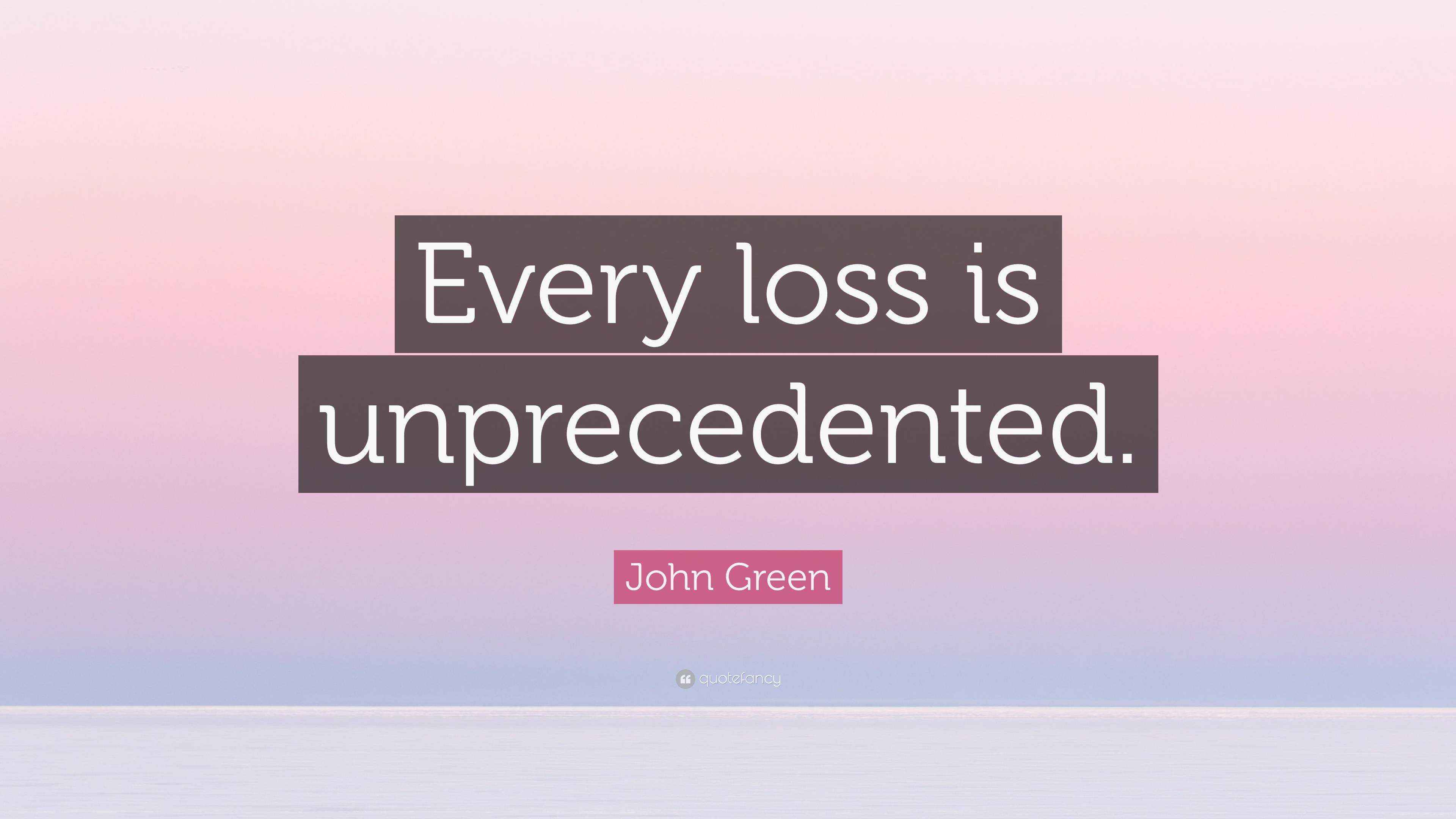 John Green Quote: “Every loss is unprecedented.”