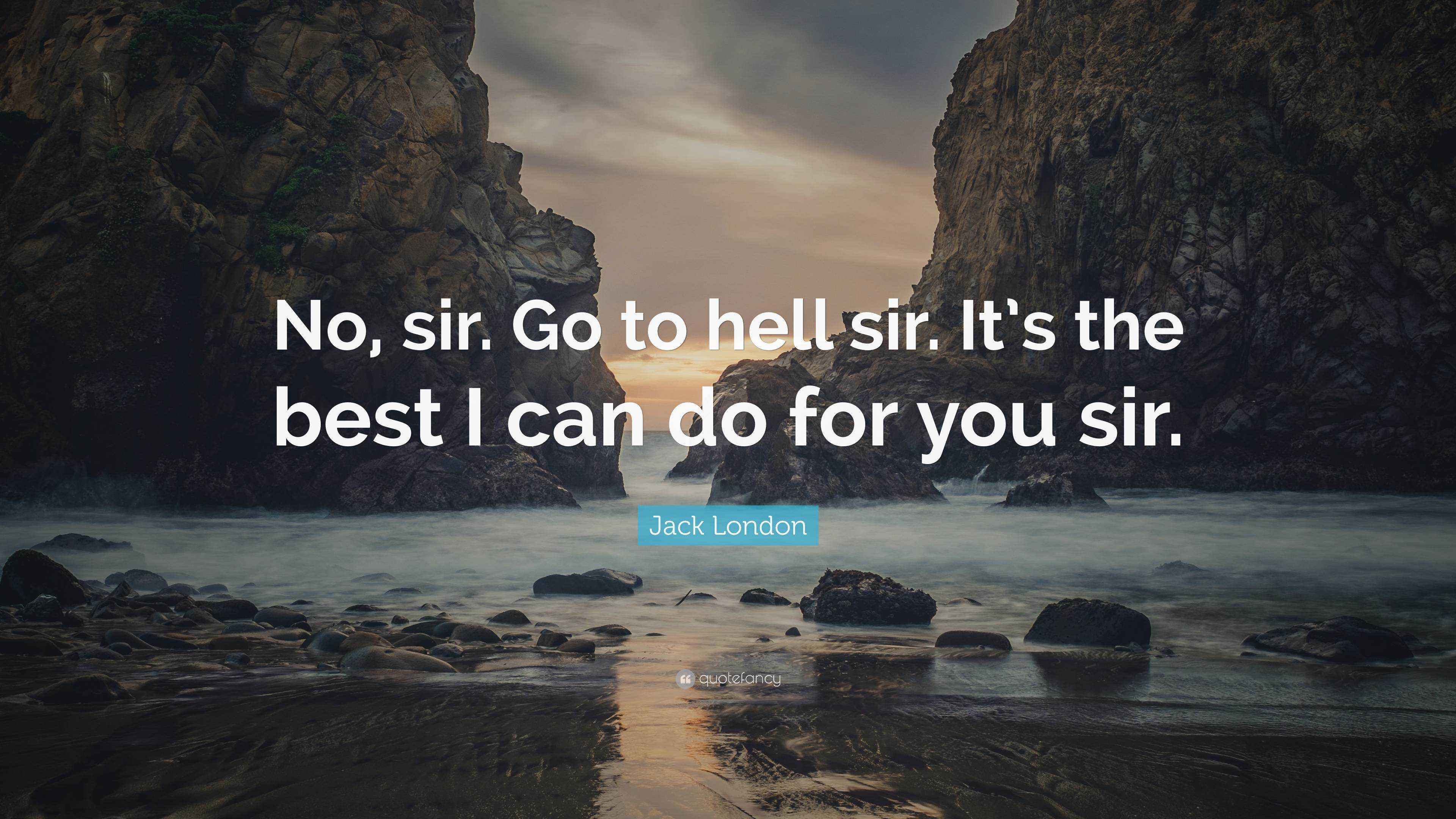Jack London Quote: “No, sir. Go to hell sir. It’s the best I can do for ...