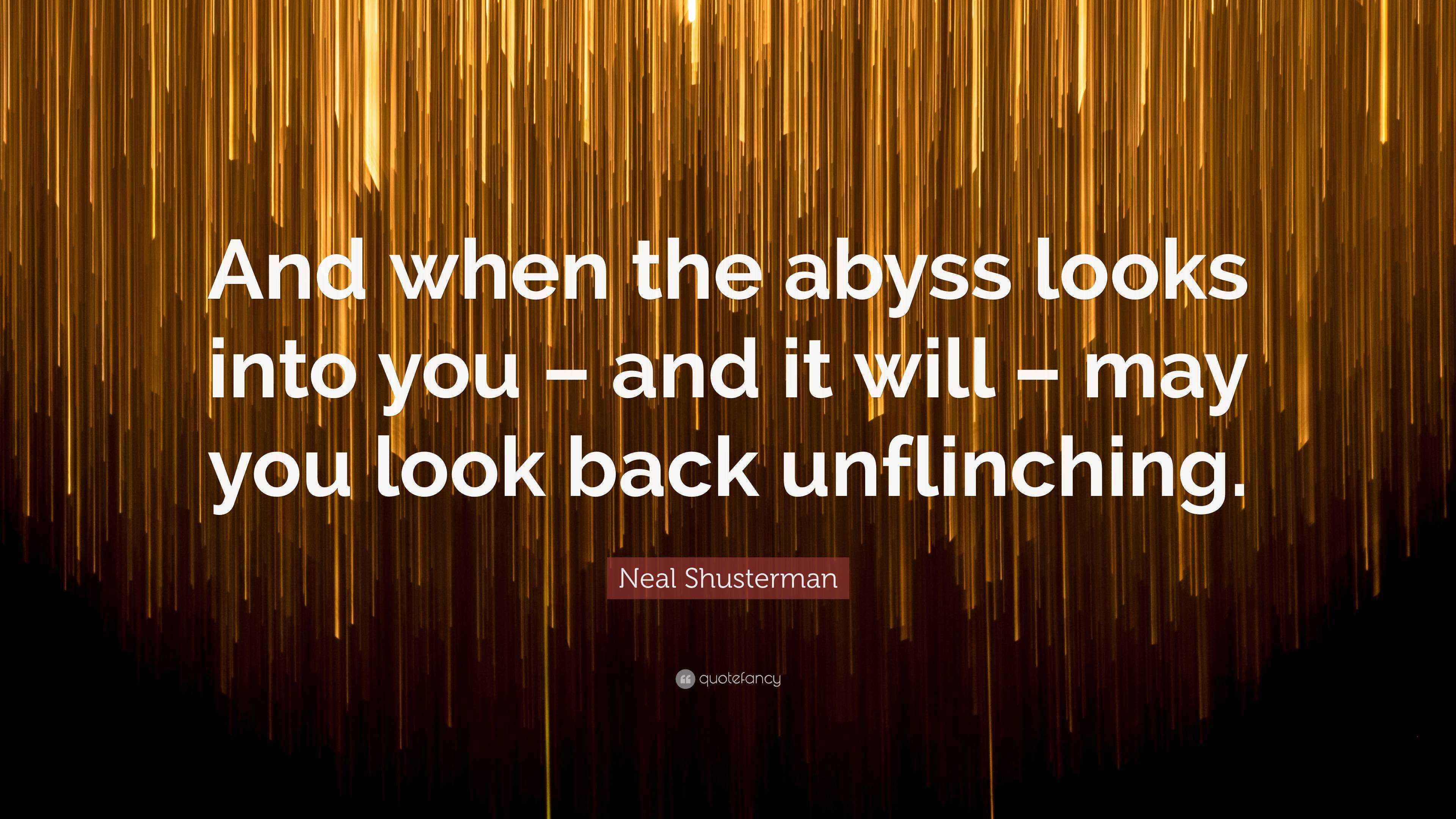 Neal Shusterman Quote: “And when the abyss looks into you – and it will ...