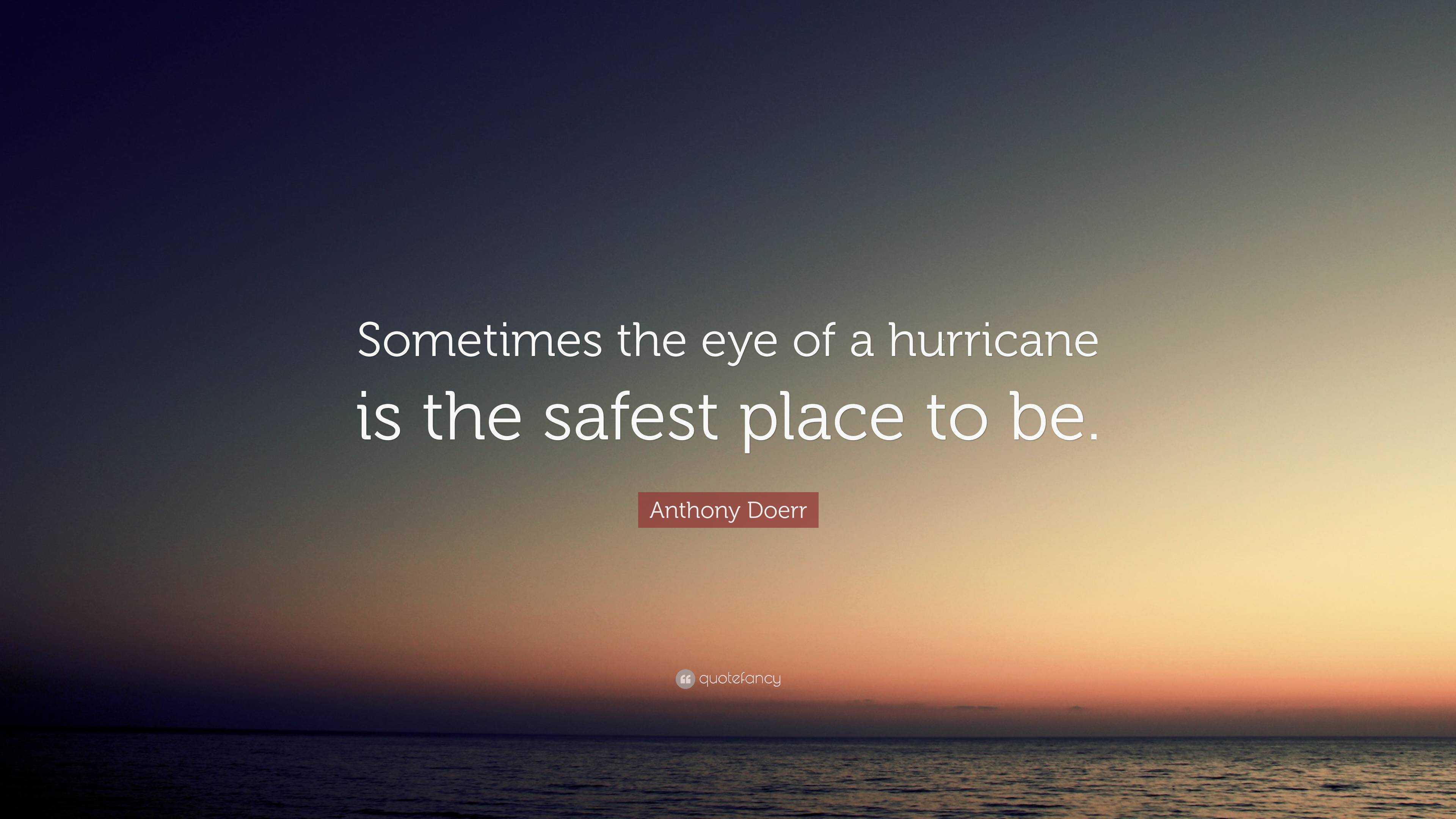 Anthony Doerr Quote: “Sometimes the eye of a hurricane is the safest ...