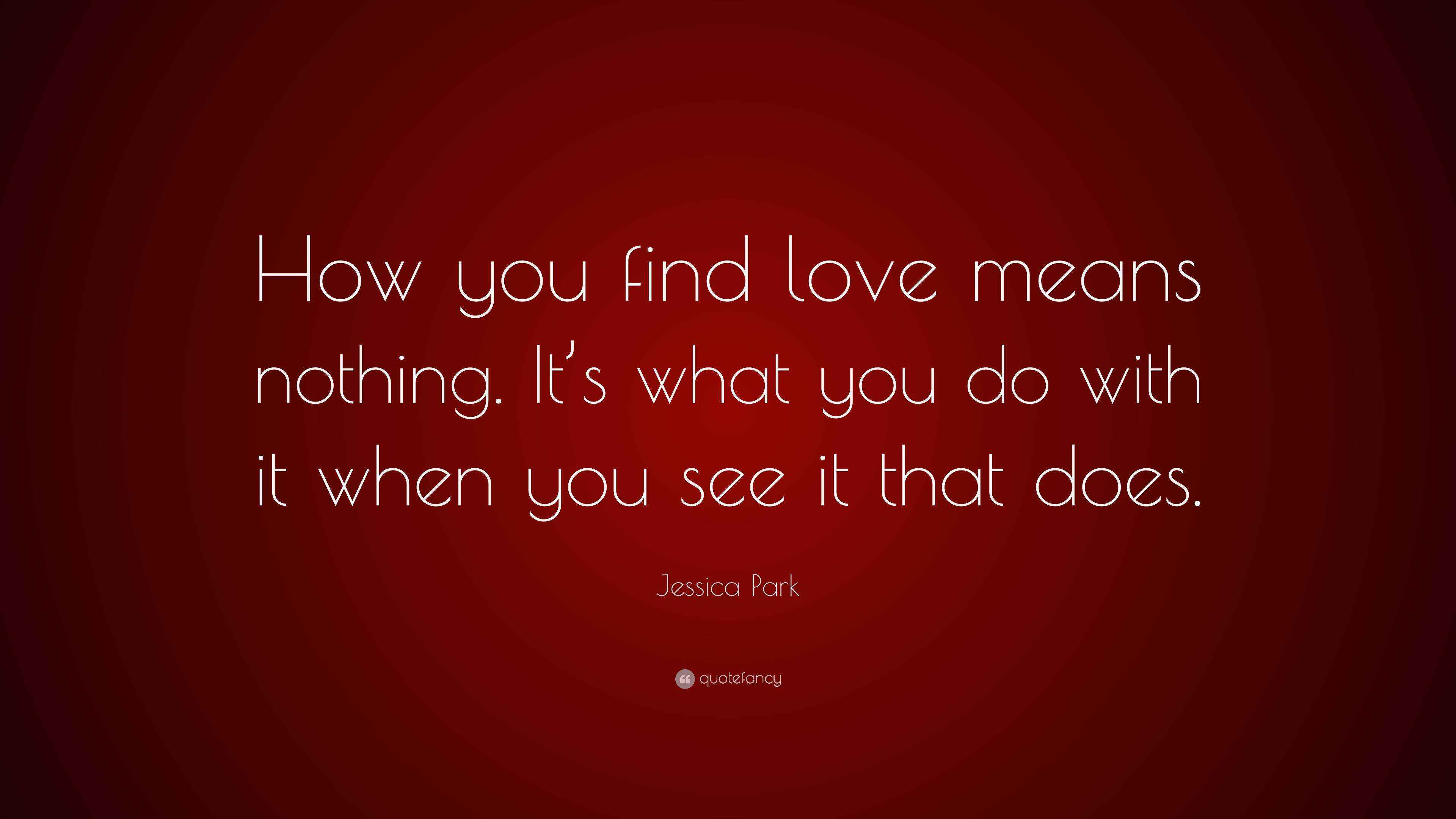 Jessica Park Quote: “How you find love means nothing. It’s what you do ...