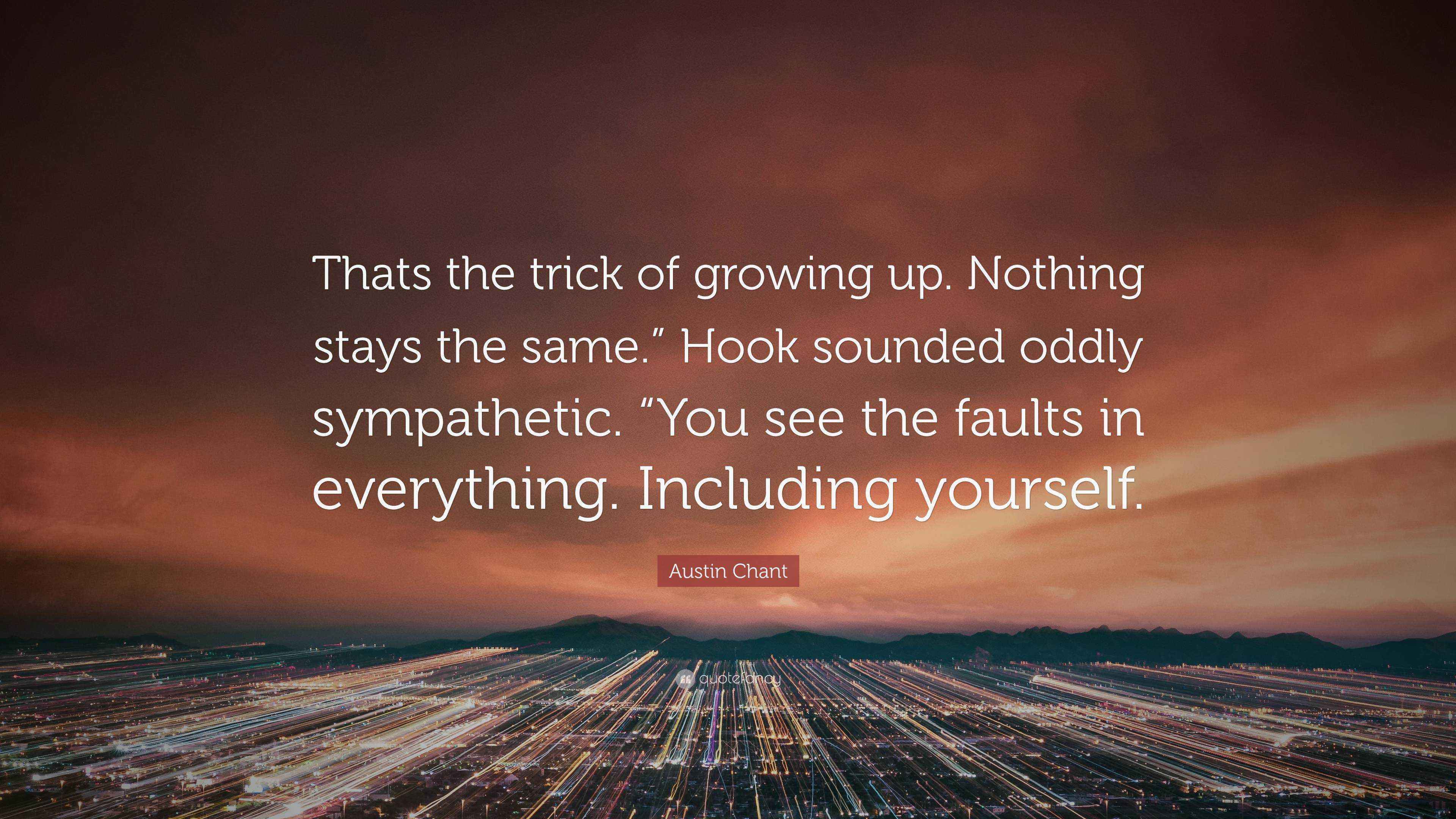 Austin Chant Quote: “Thats the trick of growing up. Nothing stays the ...