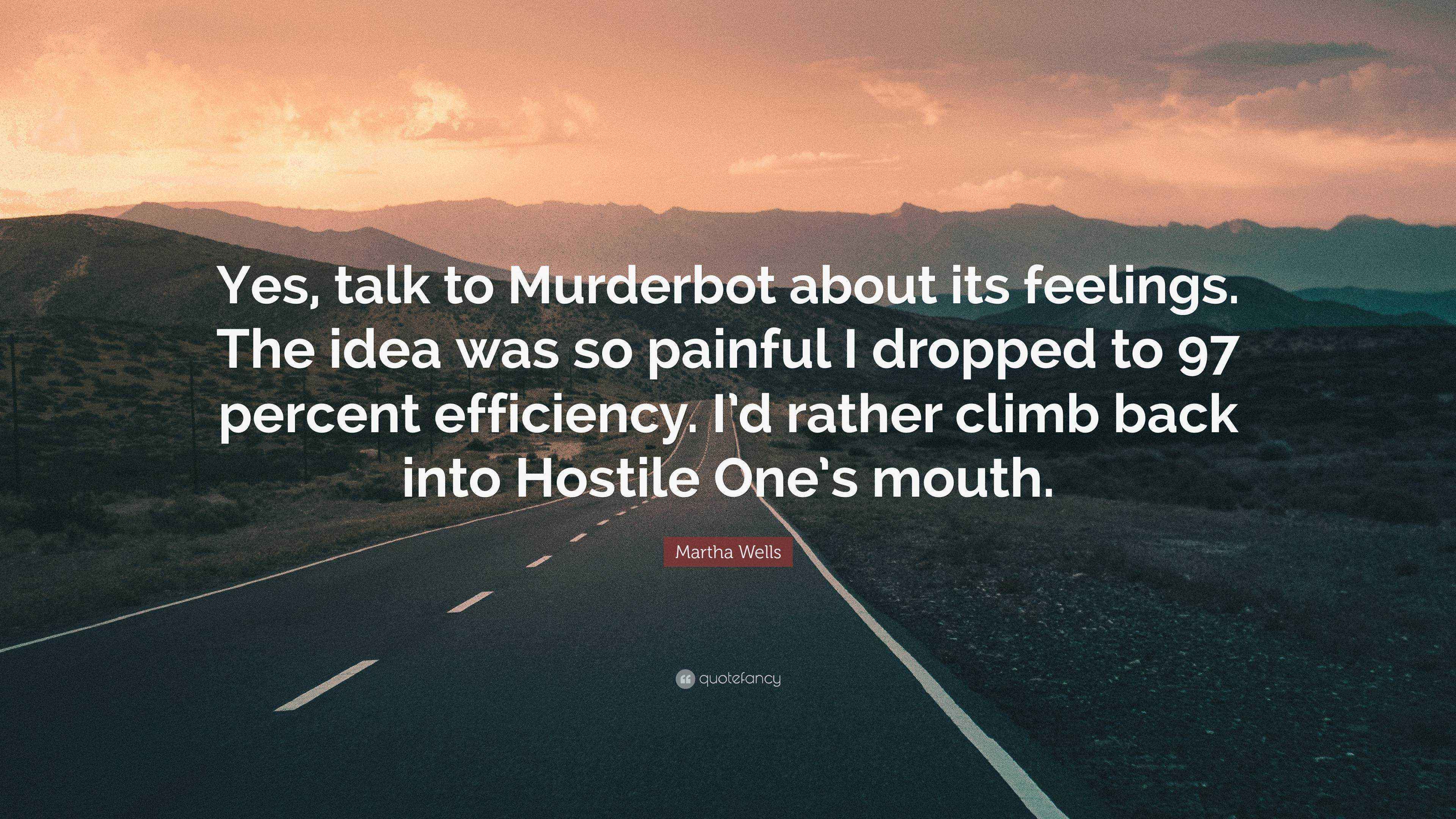 Martha Wells Quote: “Yes, talk to Murderbot about its feelings. The ...