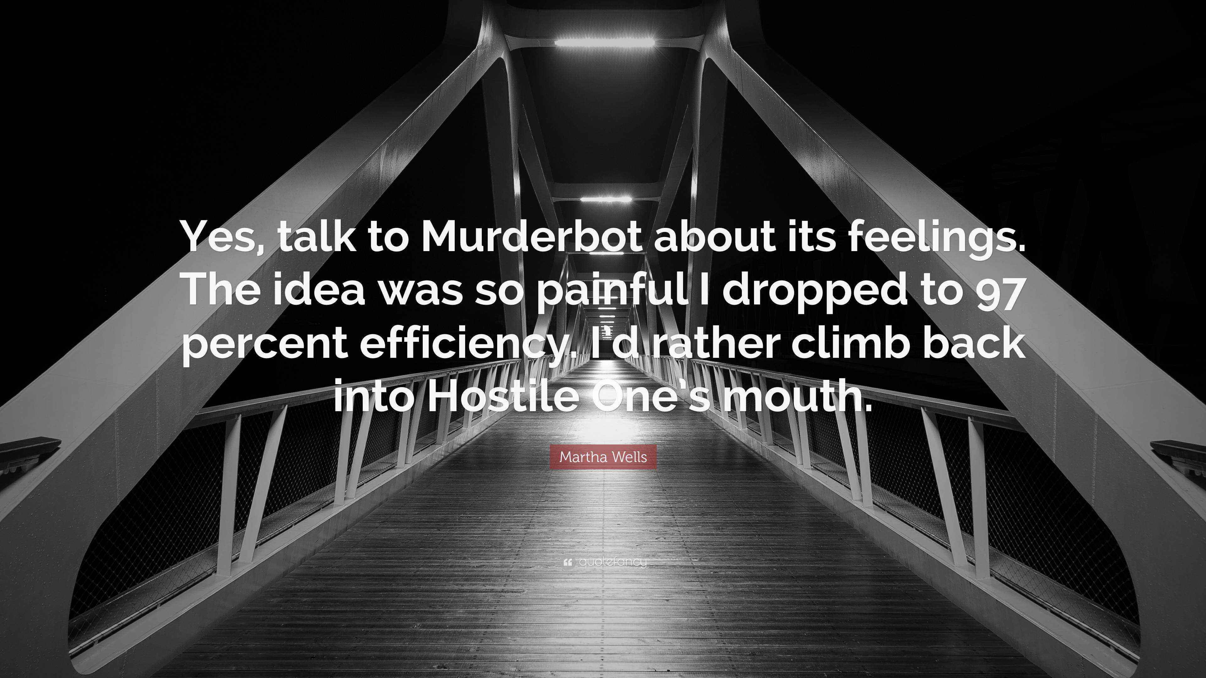 Martha Wells Quote: “Yes, talk to Murderbot about its feelings. The ...