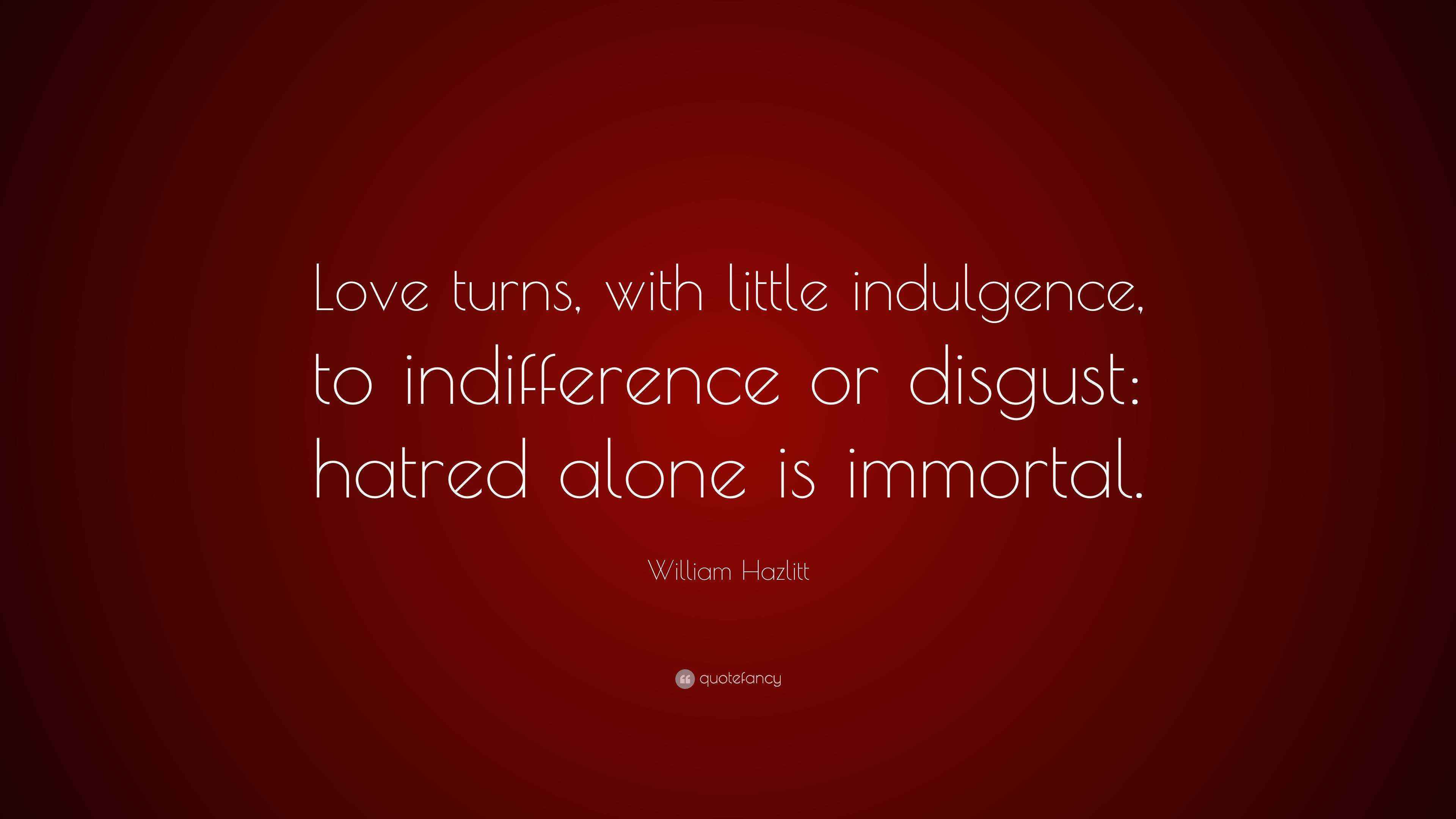 William Hazlitt Quote: “Love turns, with little indulgence, to ...