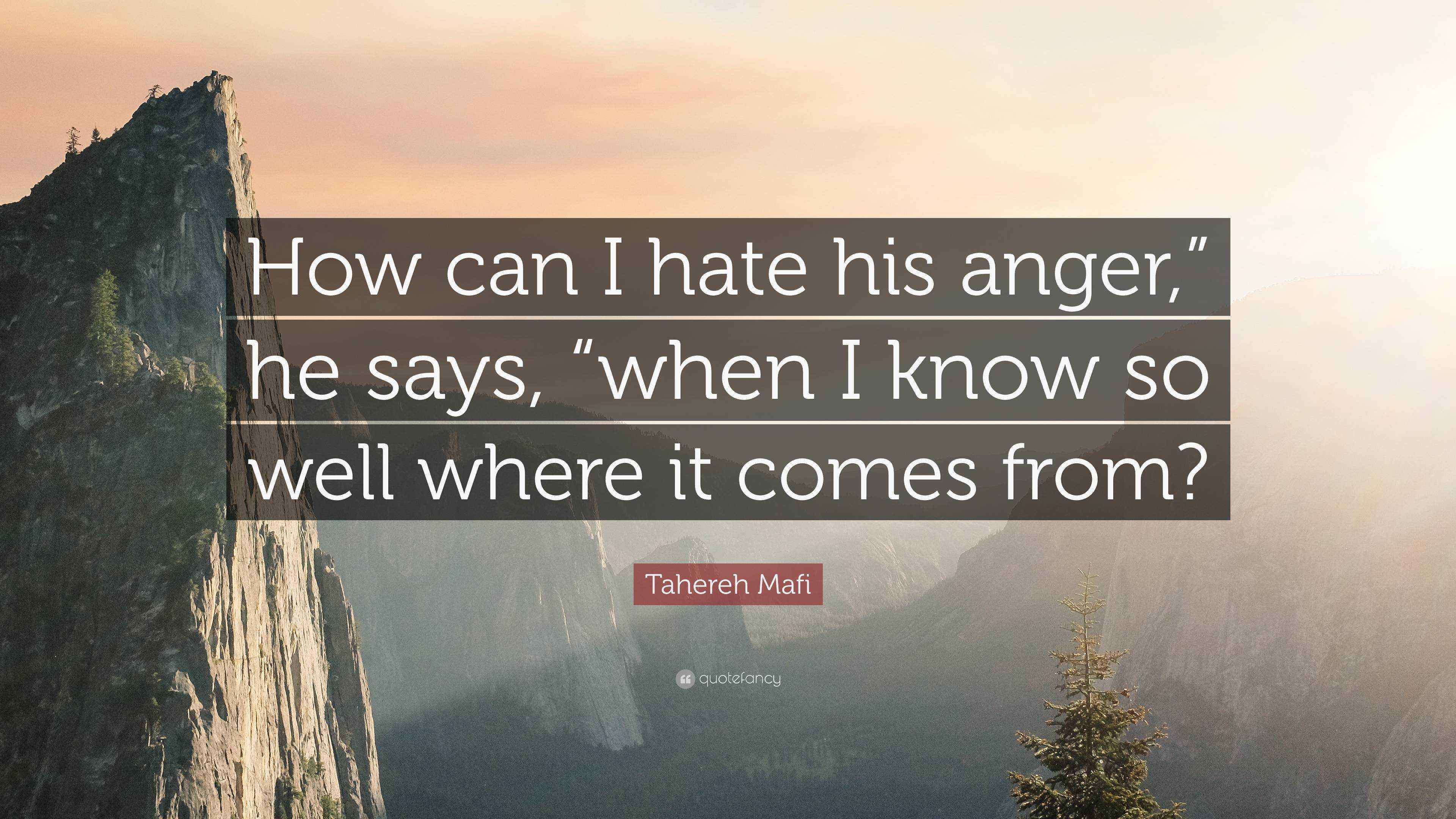 Tahereh Mafi Quote: “How can I hate his anger,” he says, “when I know ...
