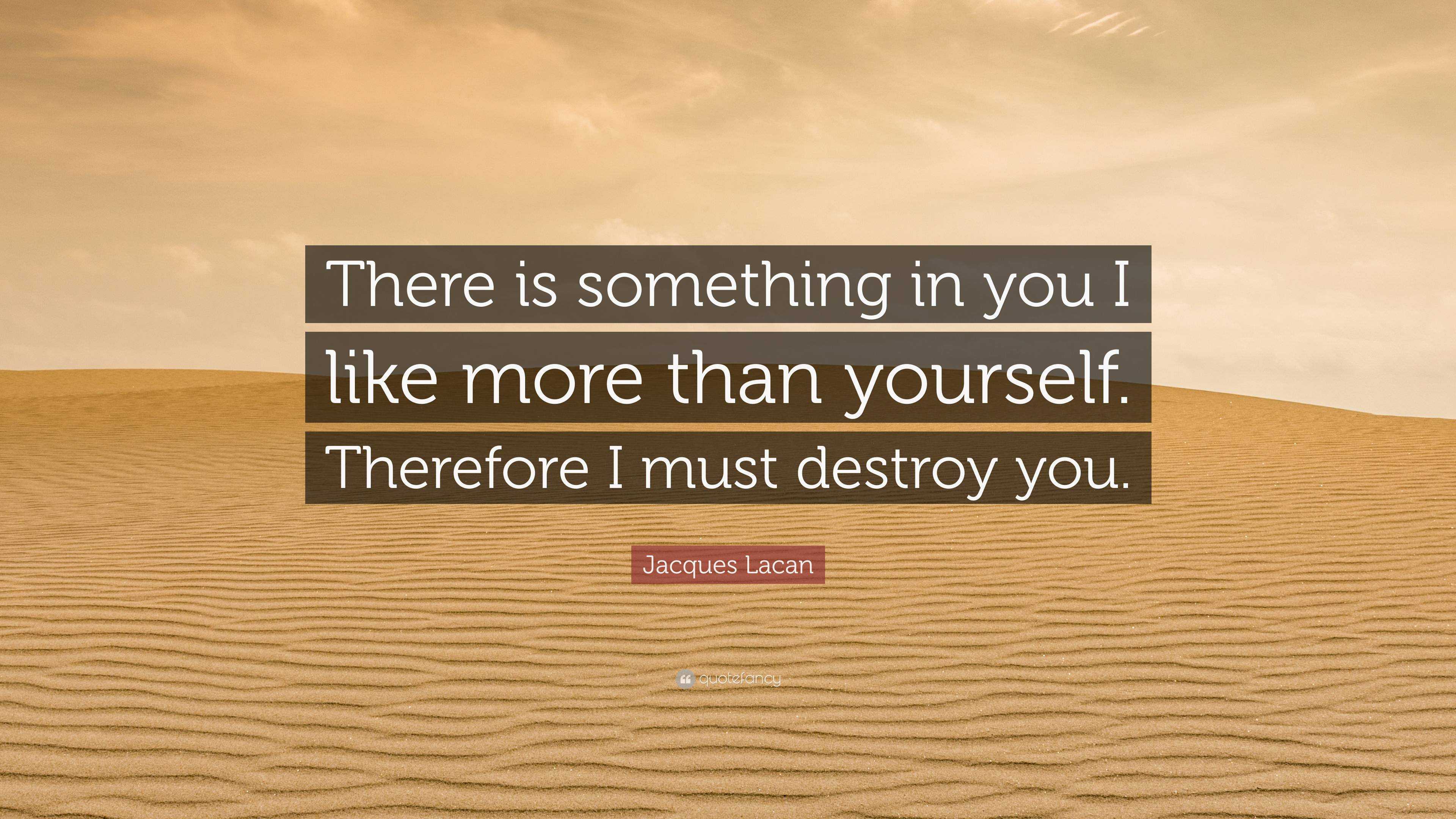 Jacques Lacan Quote: “There is something in you I like more than ...