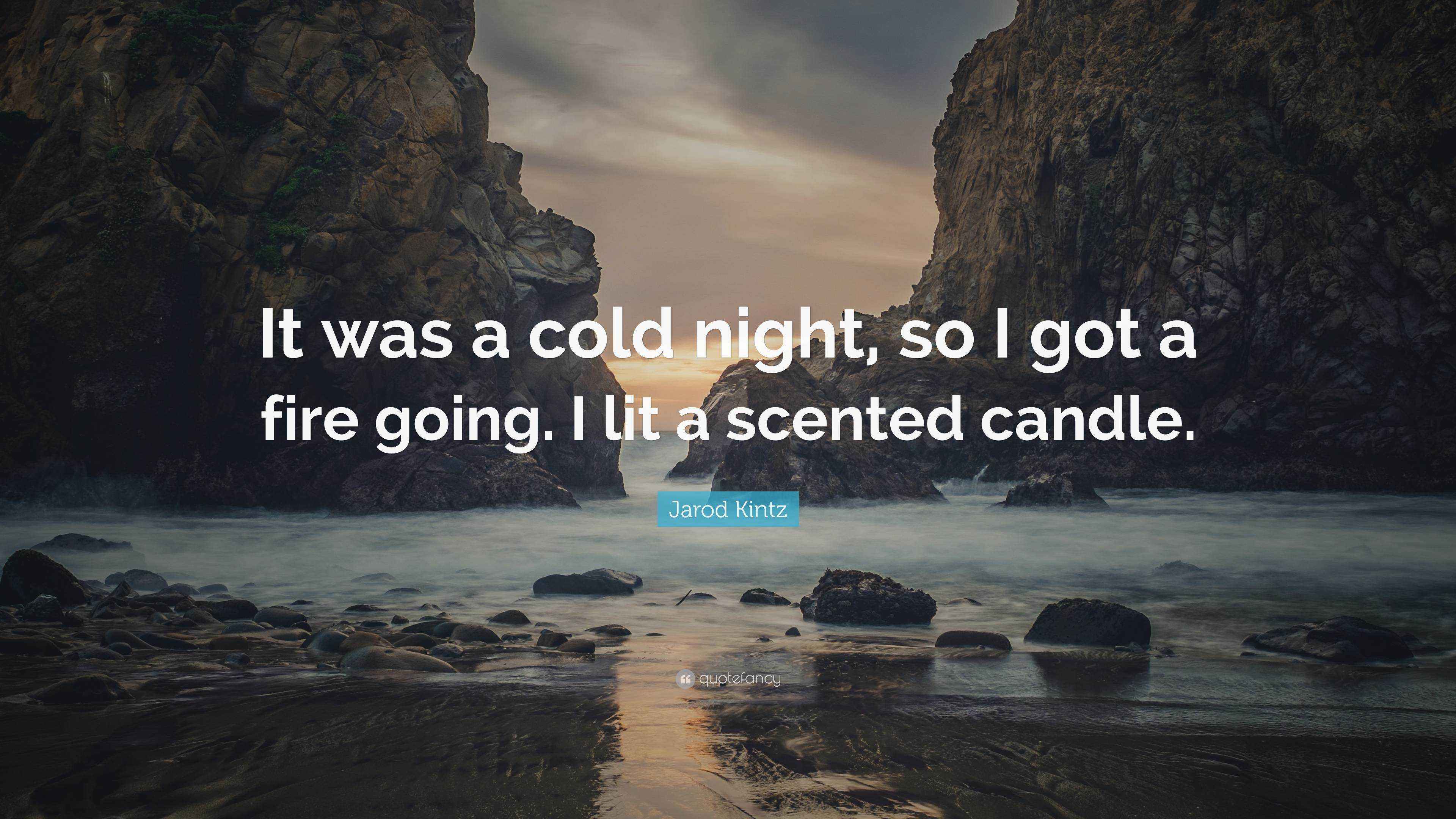 Jarod Kintz Quote: “It was a cold night, so I got a fire going. I lit a ...