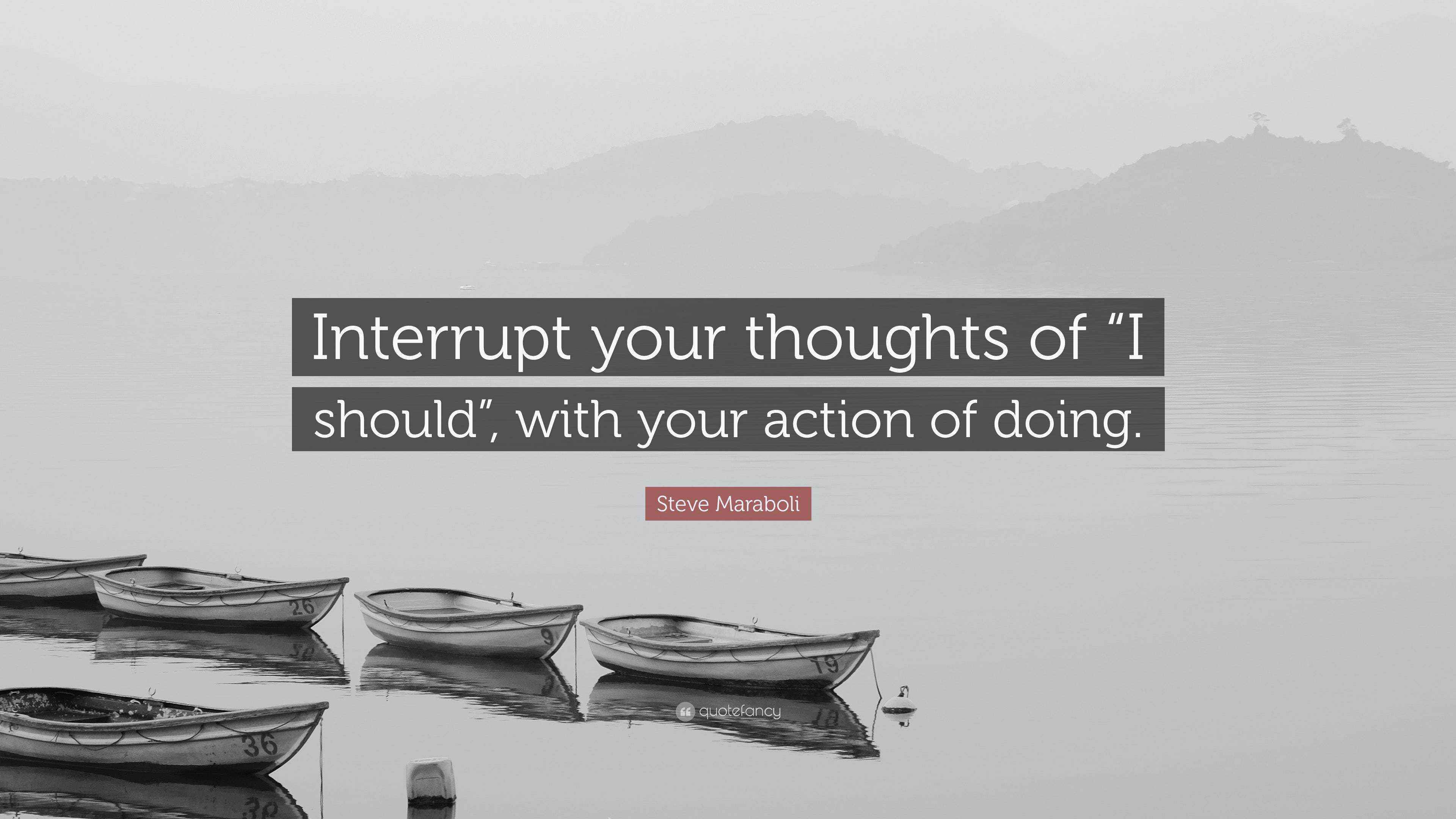 Steve Maraboli Quote: “Interrupt your thoughts of “I should”, with your ...
