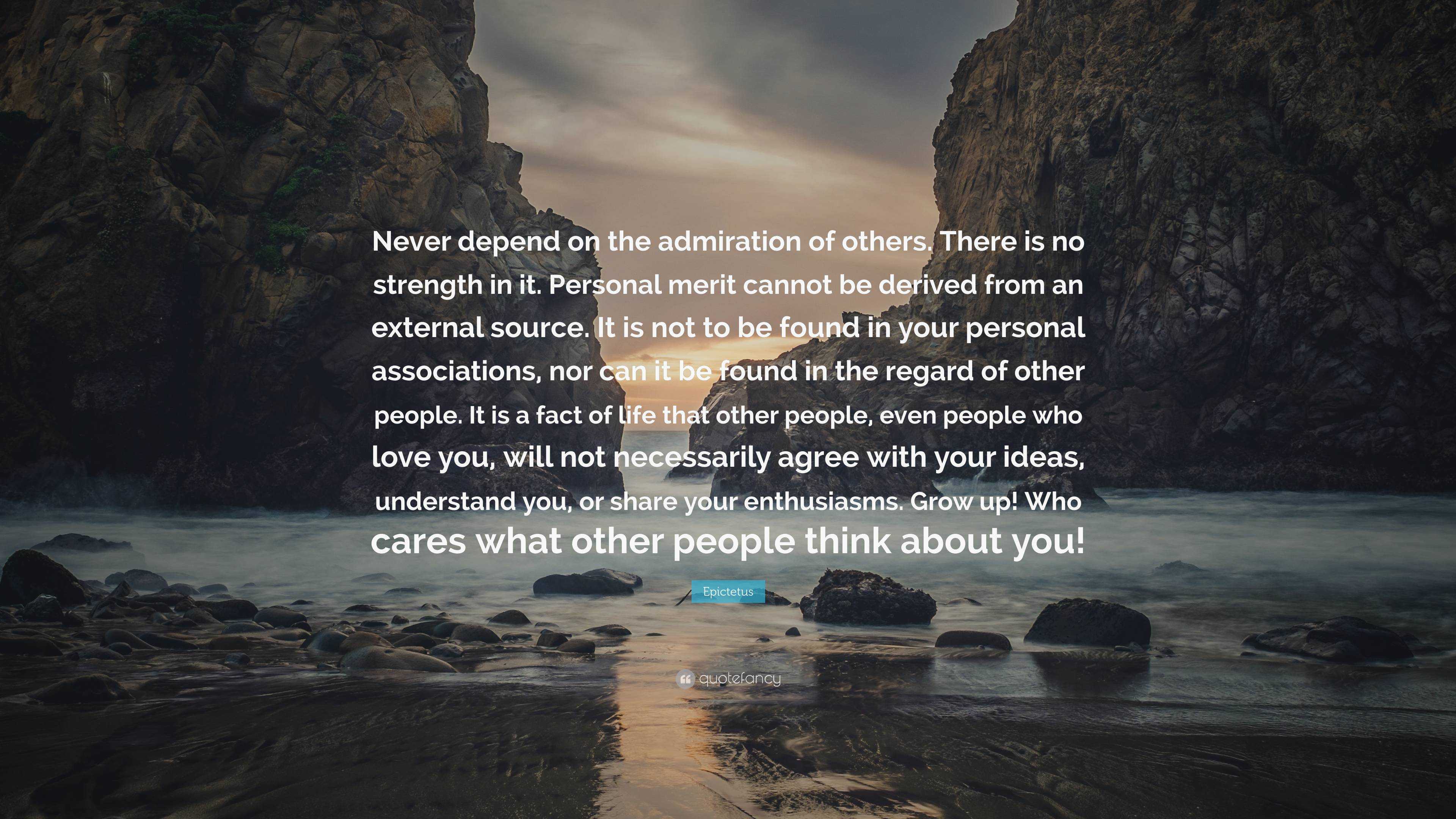 Epictetus Quote: “Never depend on the admiration of others. There is no ...