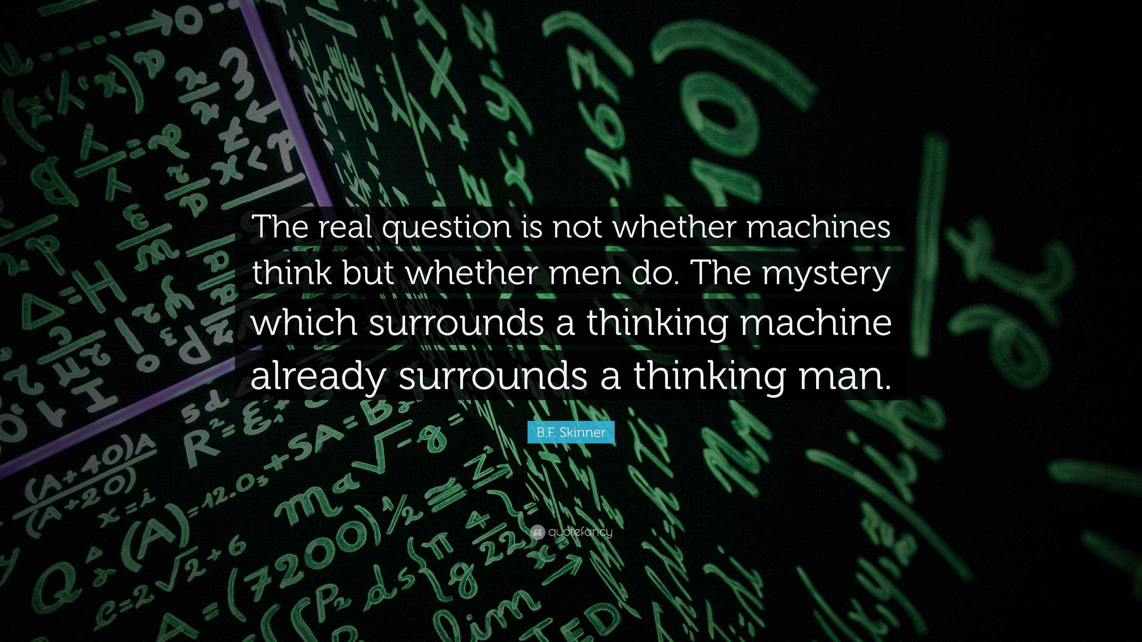 B.F. Skinner Quote: “The real question is not whether machines think ...