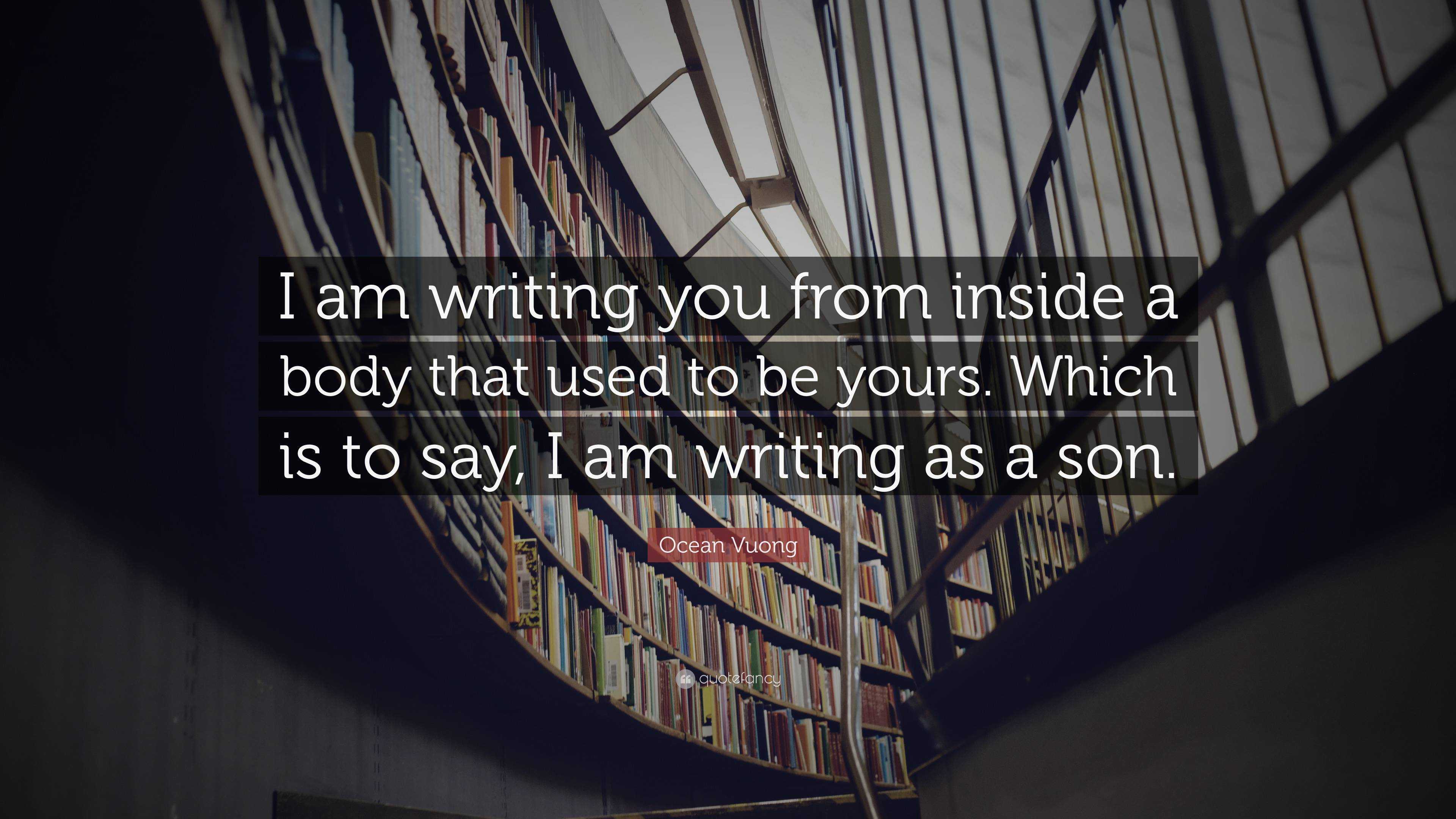 Ocean Vuong Quote: “I am writing you from inside a body that used to be ...