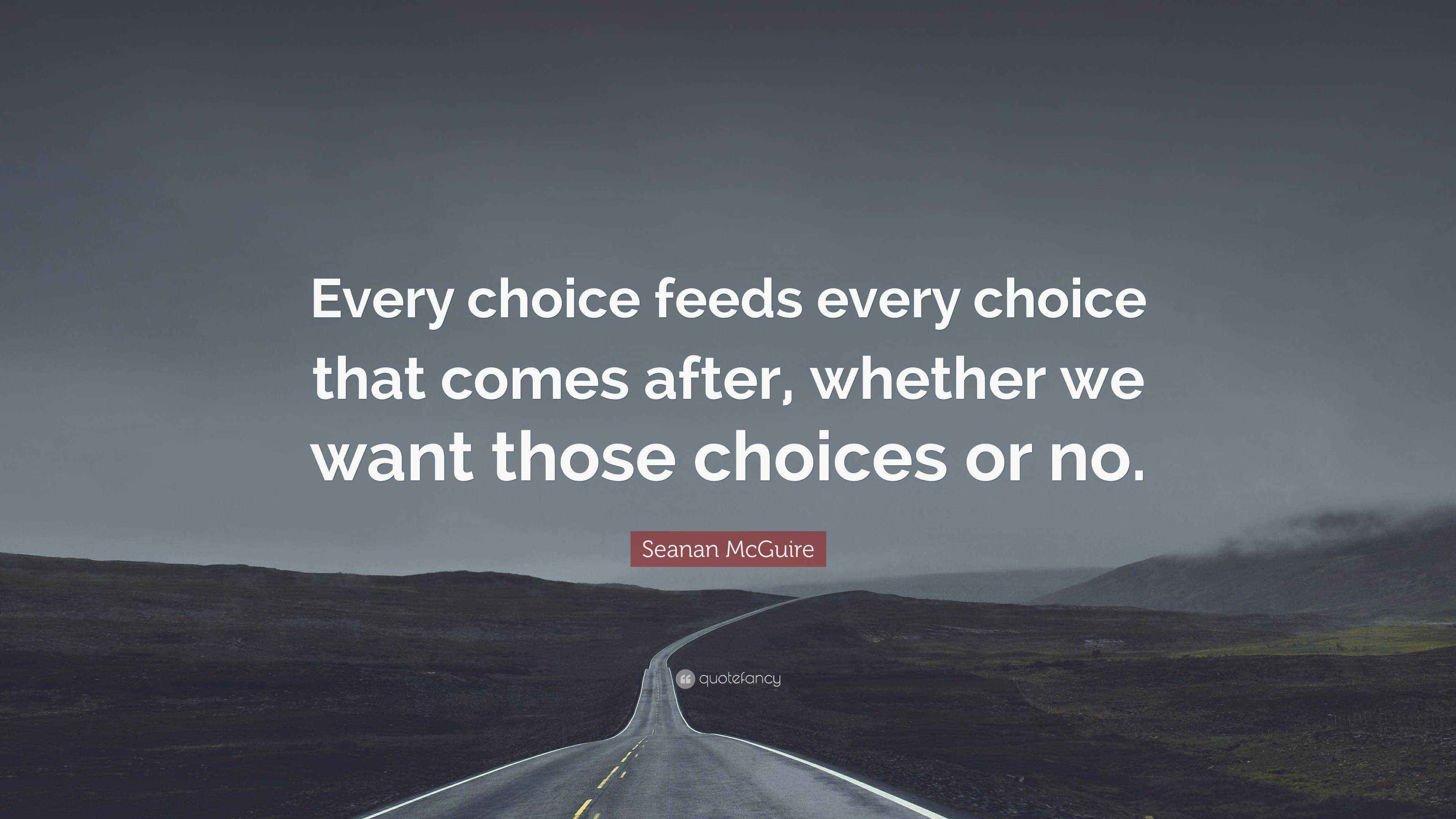 Seanan McGuire Quote: “Every choice feeds every choice that comes after ...