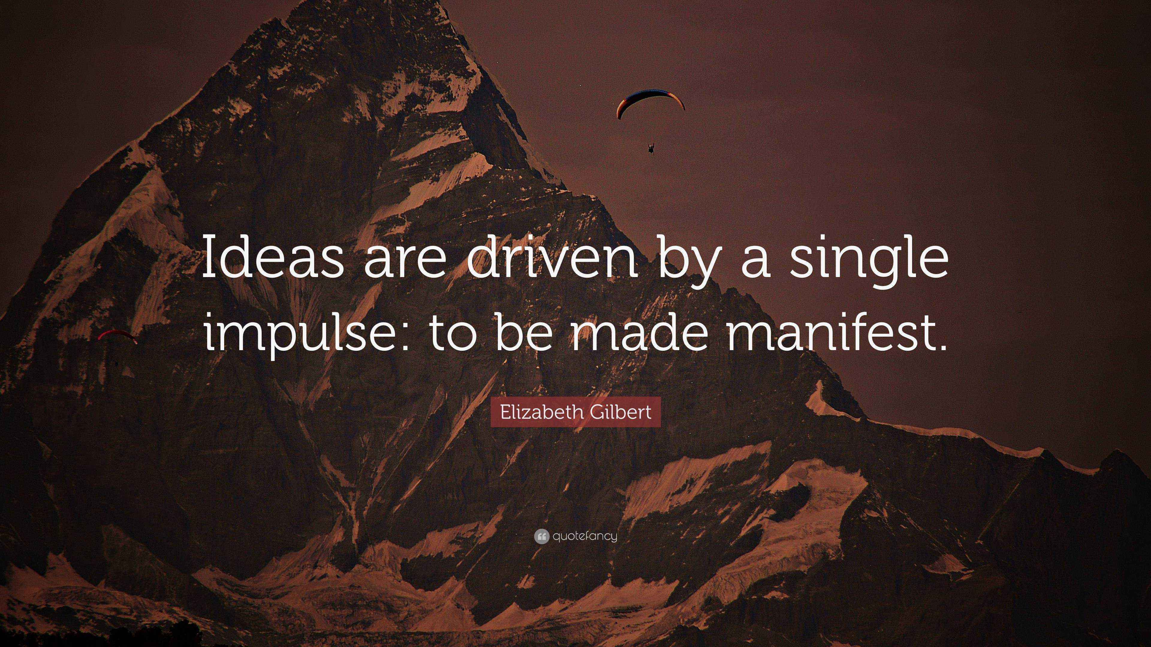 Elizabeth Gilbert Quote: “Ideas are driven by a single impulse: to be ...