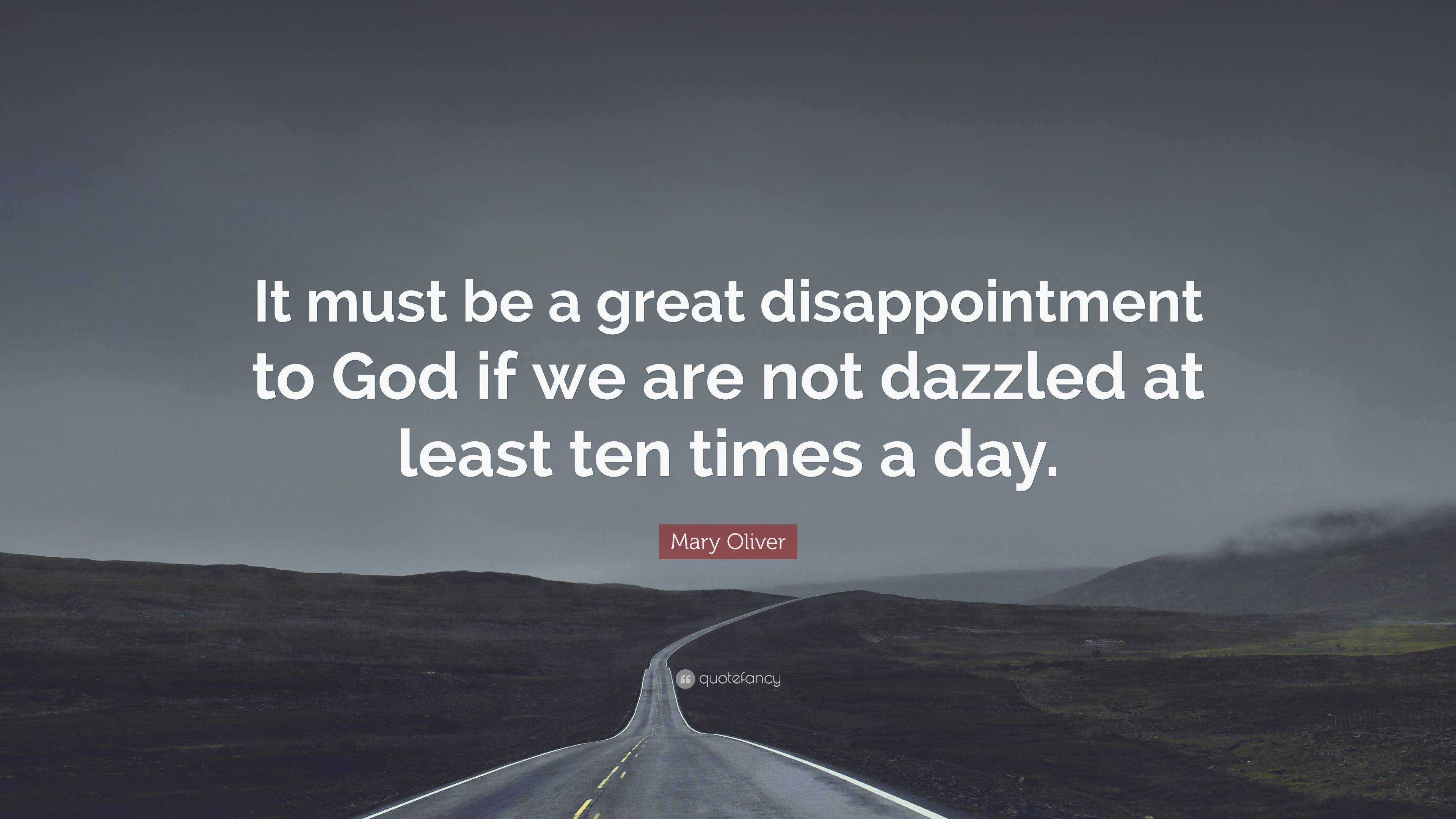Mary Oliver Quote: “It must be a great disappointment to God if we are ...