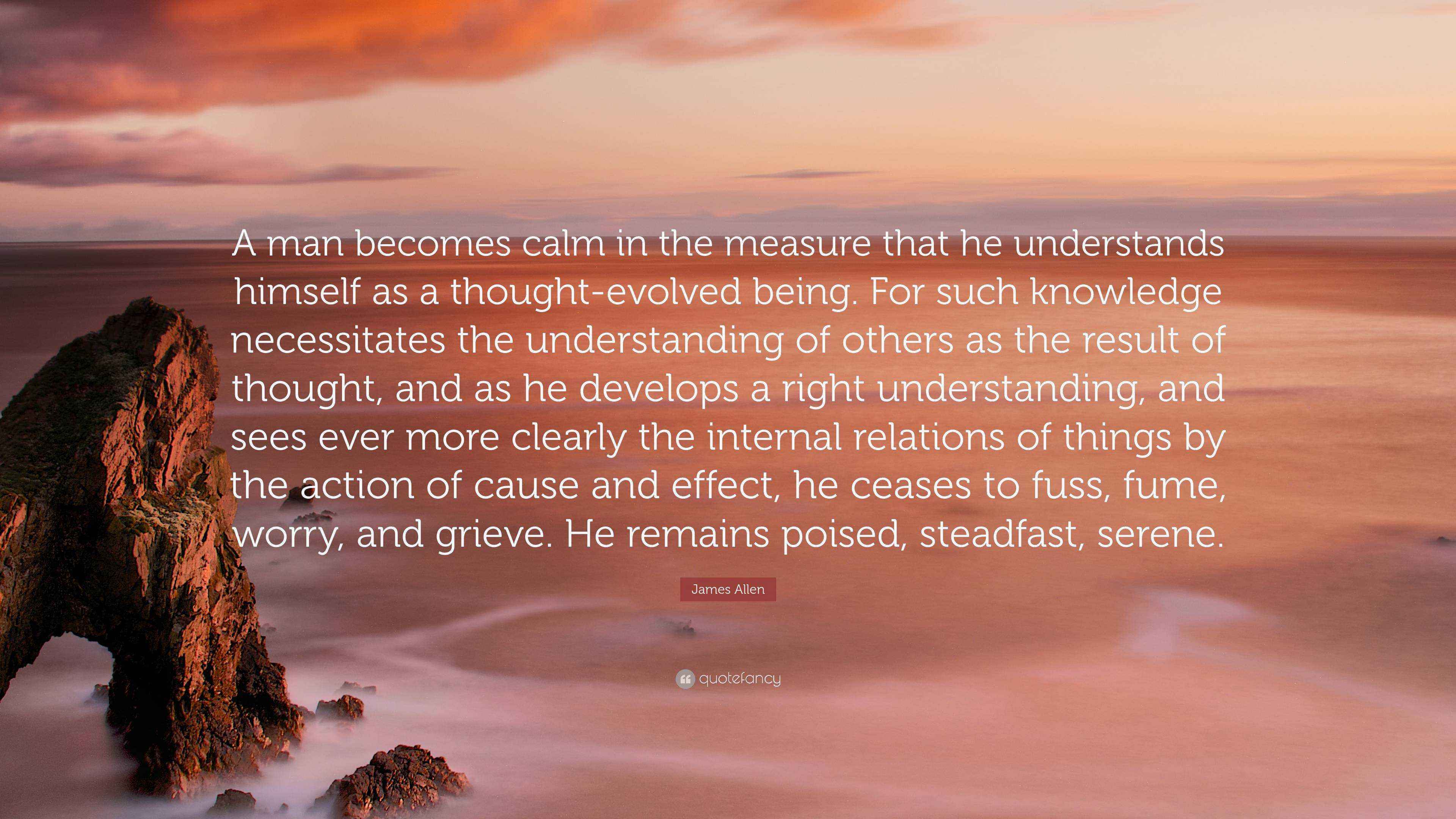 James Allen Quote: “A man becomes calm in the measure that he ...