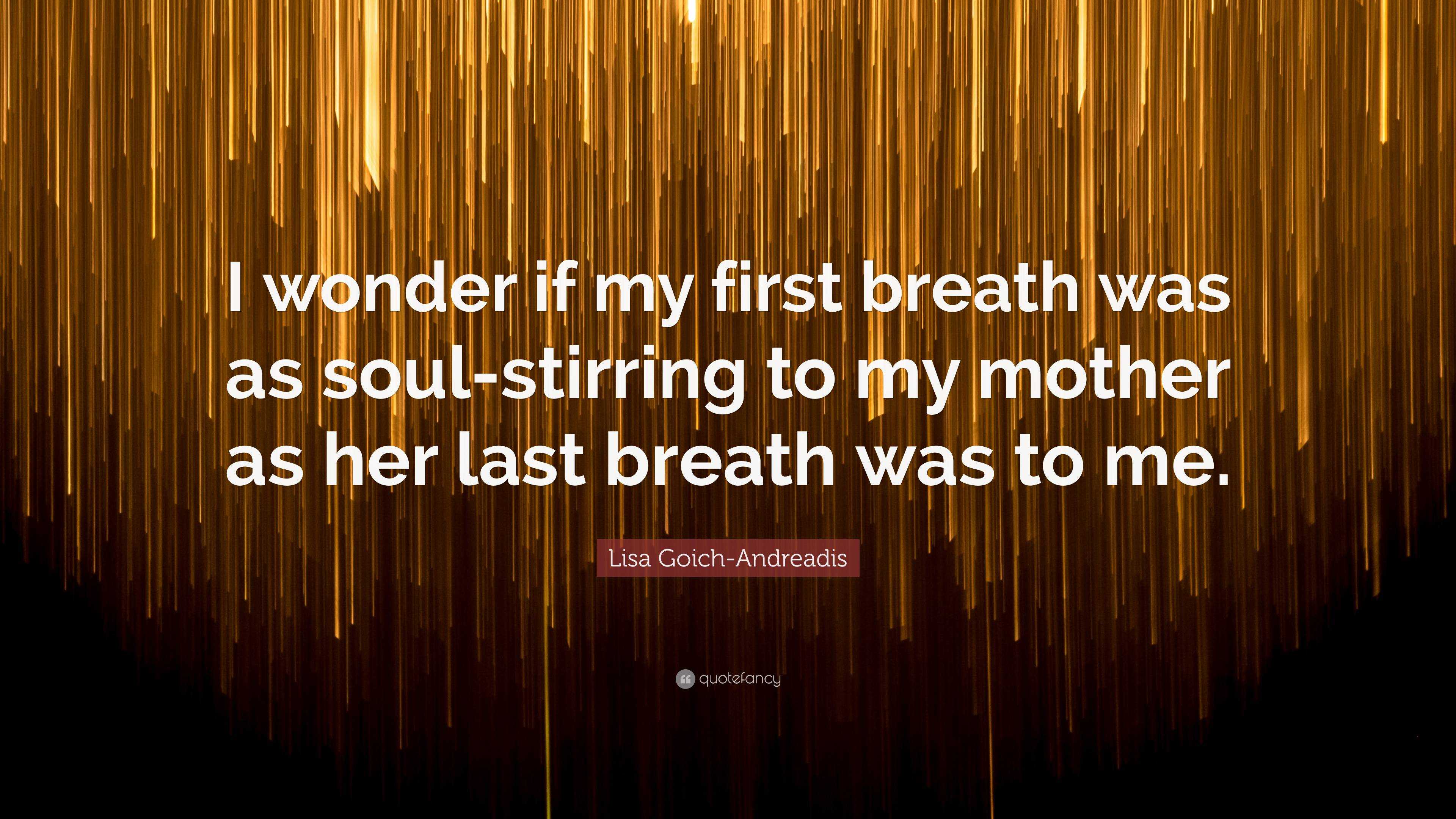 Lisa Goich-Andreadis Quote: “I wonder if my first breath was as soul ...