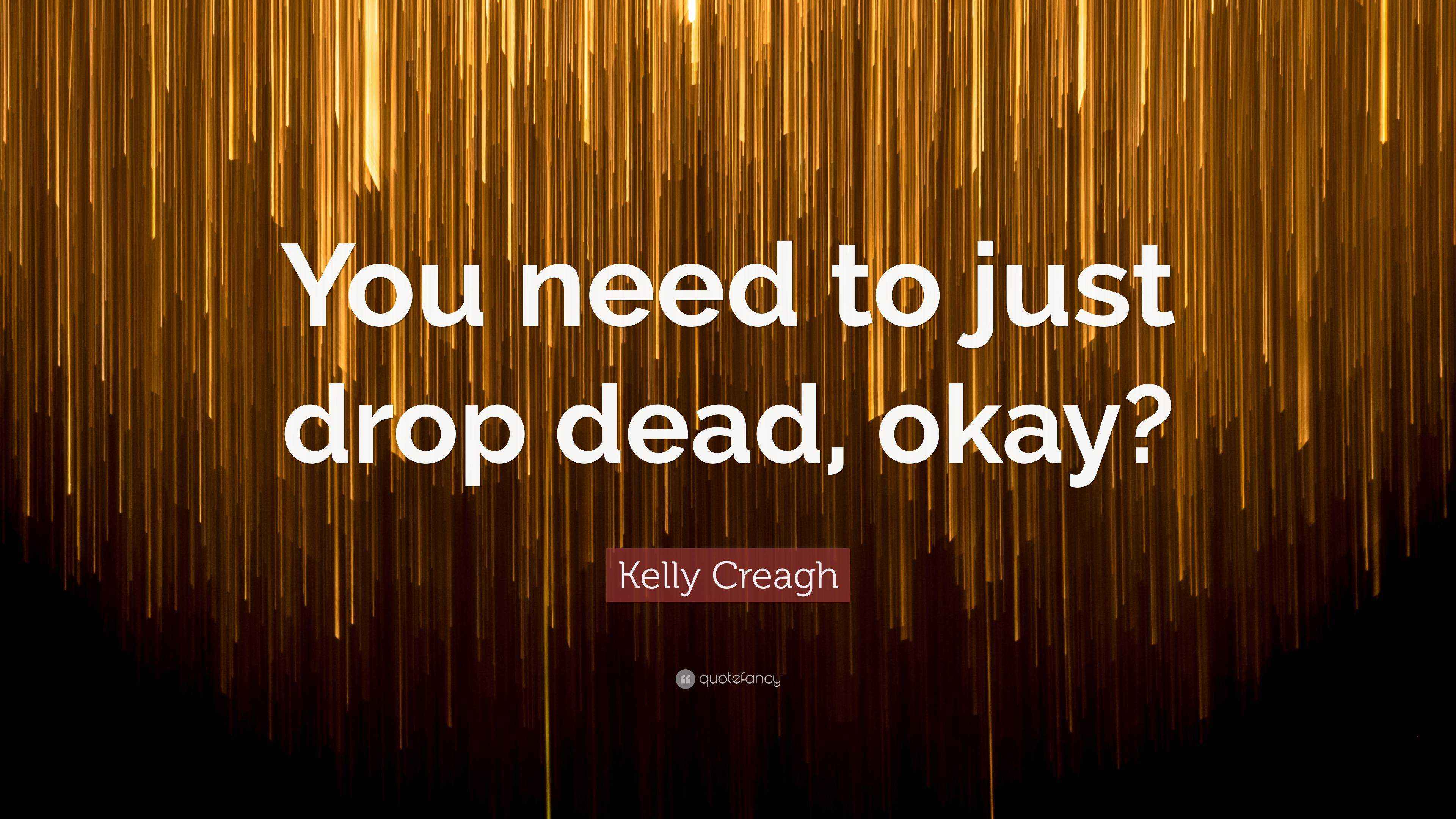 Kelly Creagh Quote: “You need to just drop dead, okay?”