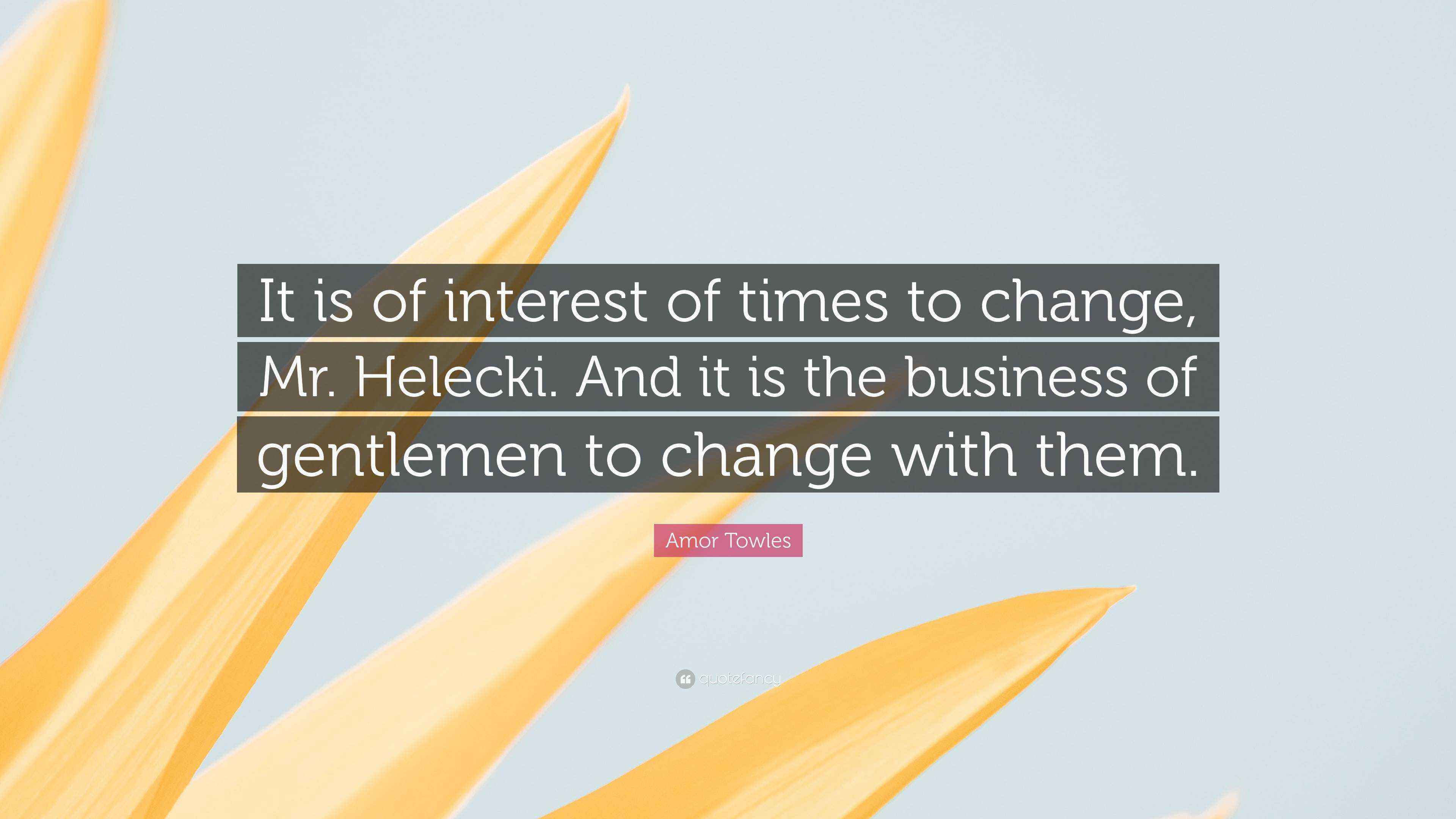Amor Towles Quote: “It is of interest of times to change, Mr. Helecki ...
