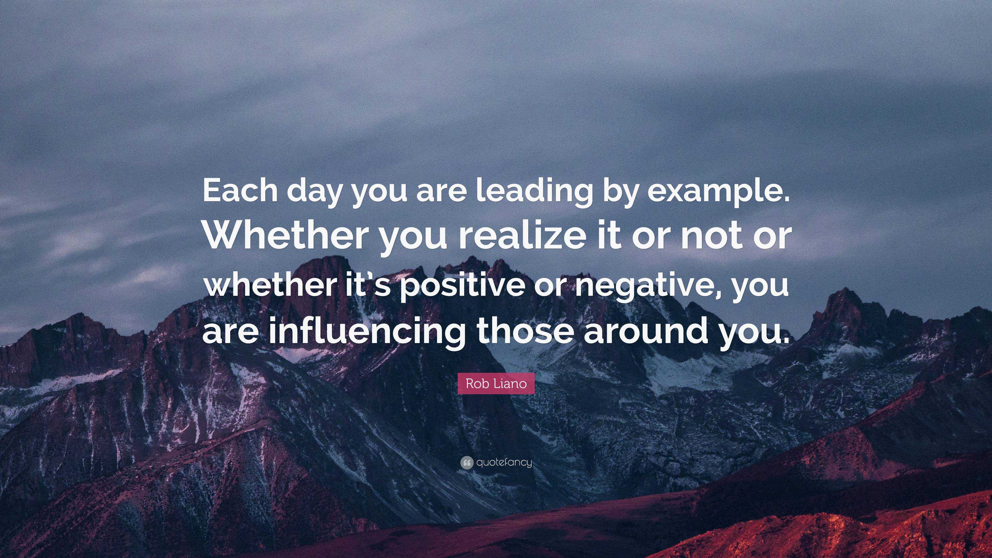 Rob Liano Quote: “Each day you are leading by example. Whether you ...