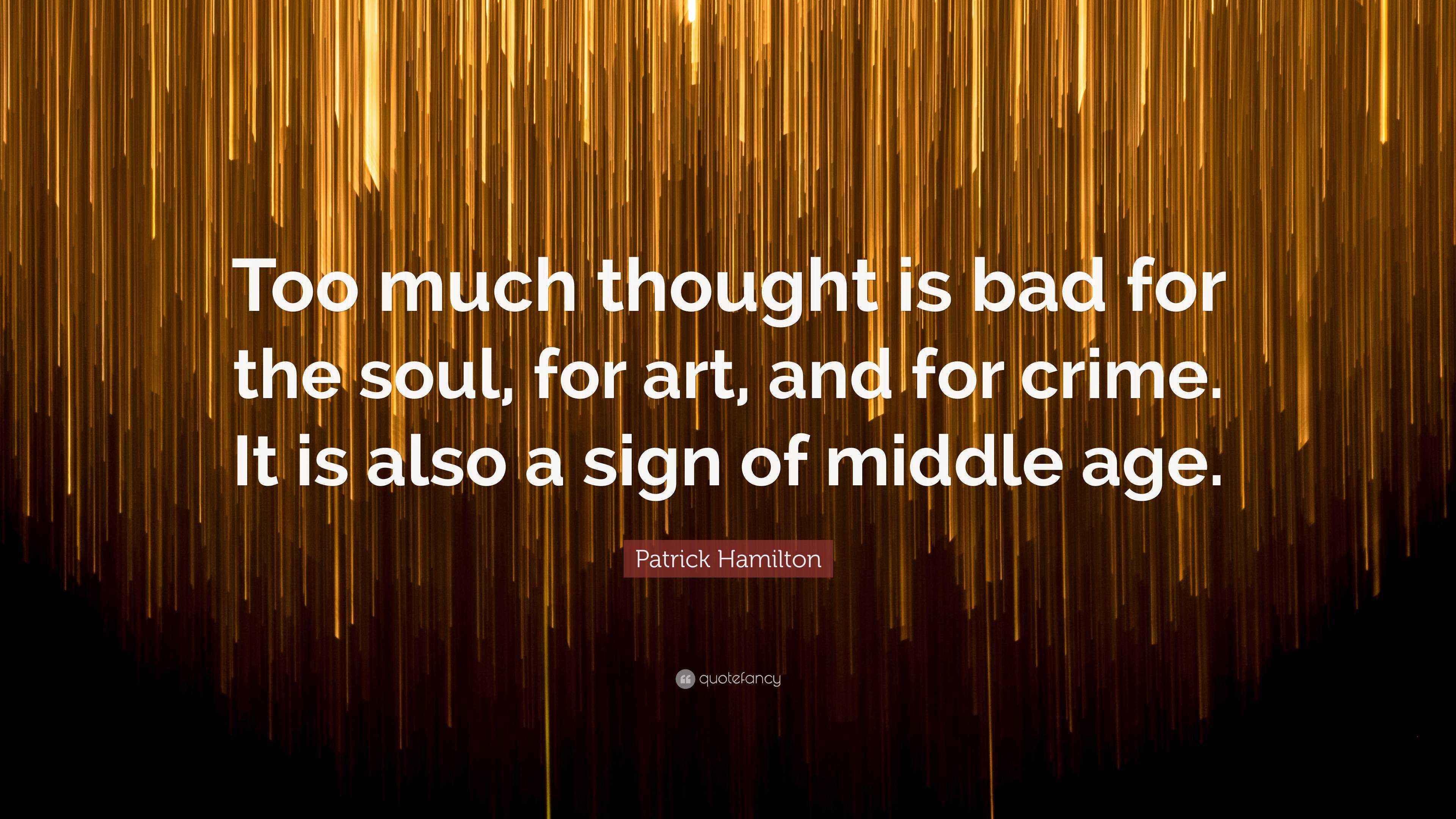 Patrick Hamilton Quote: “Too much thought is bad for the soul, for art ...