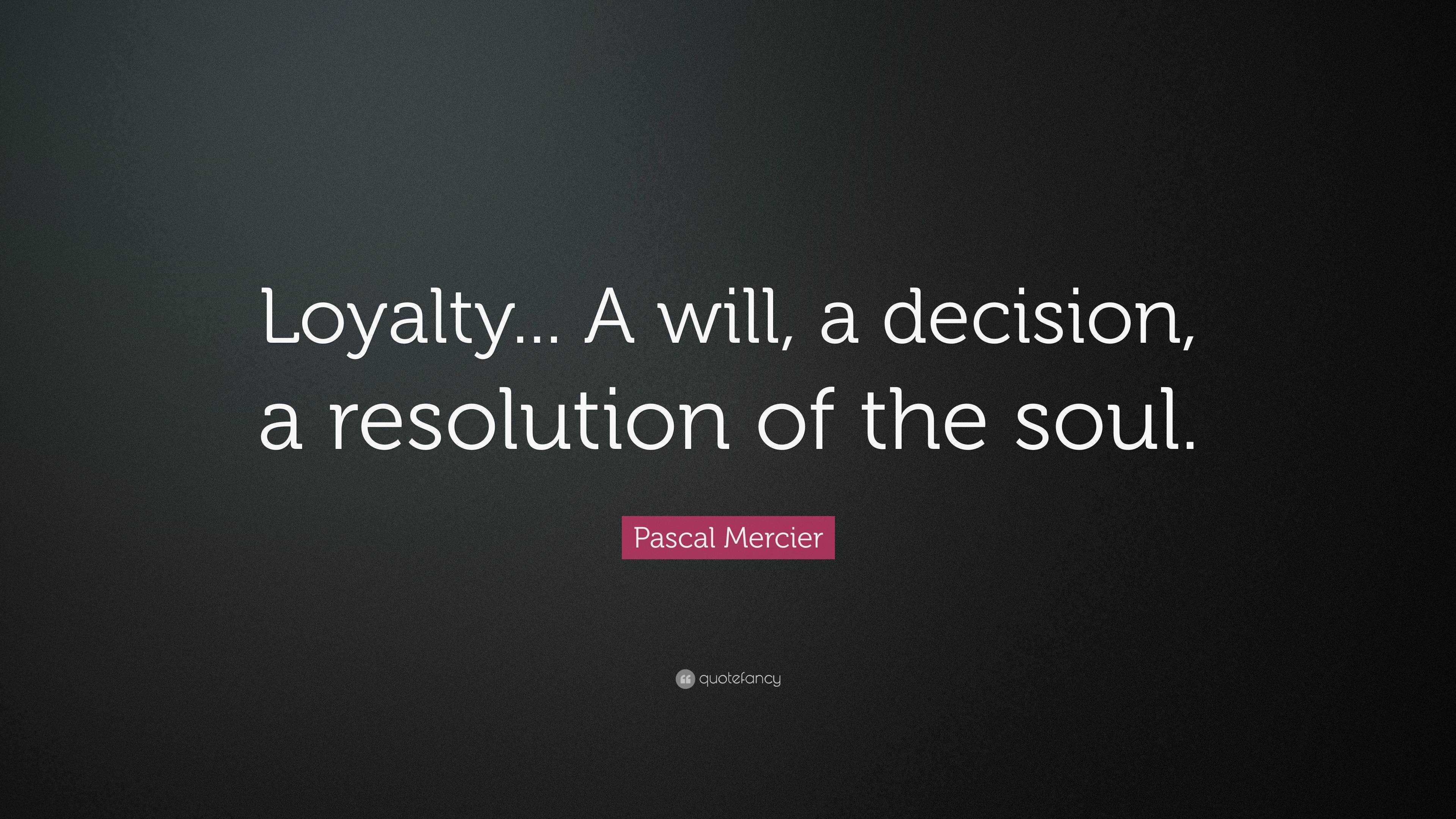 Pascal Mercier Quote: “Loyalty... A will, a decision, a resolution of ...