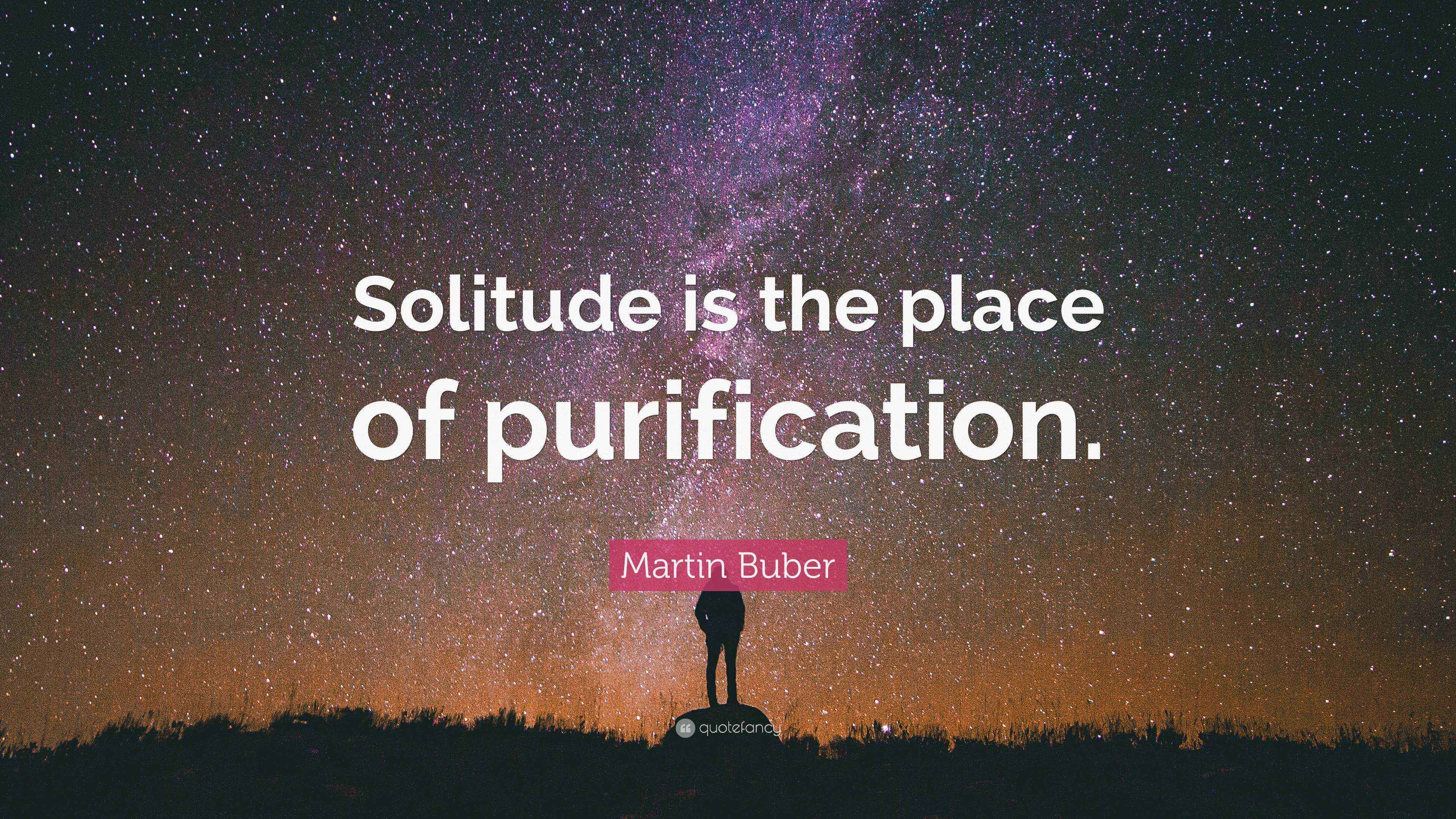 Martin Buber Quote: “Solitude is the place of purification.”