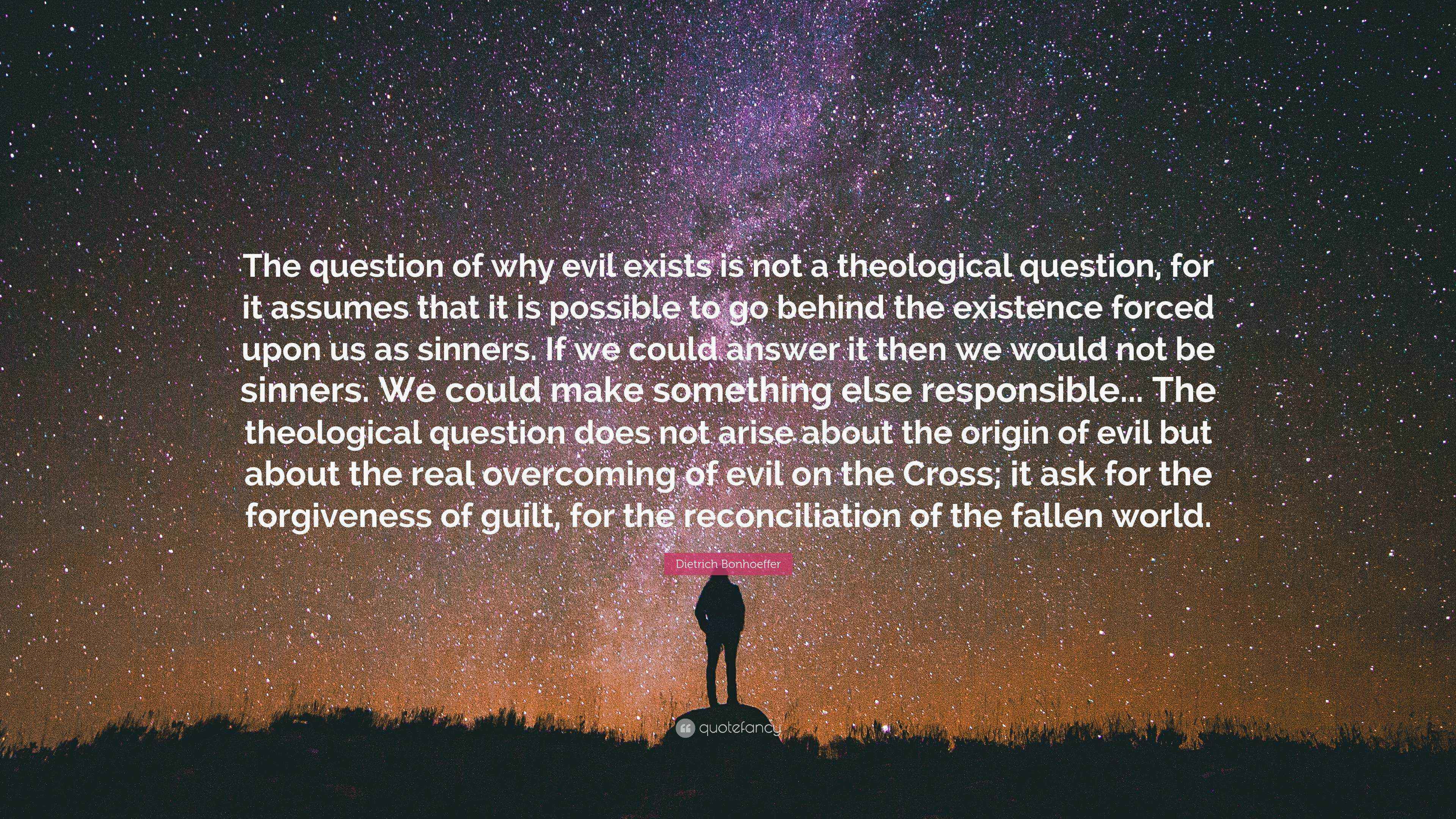 Dietrich Bonhoeffer Quote: “The question of why evil exists is not a ...