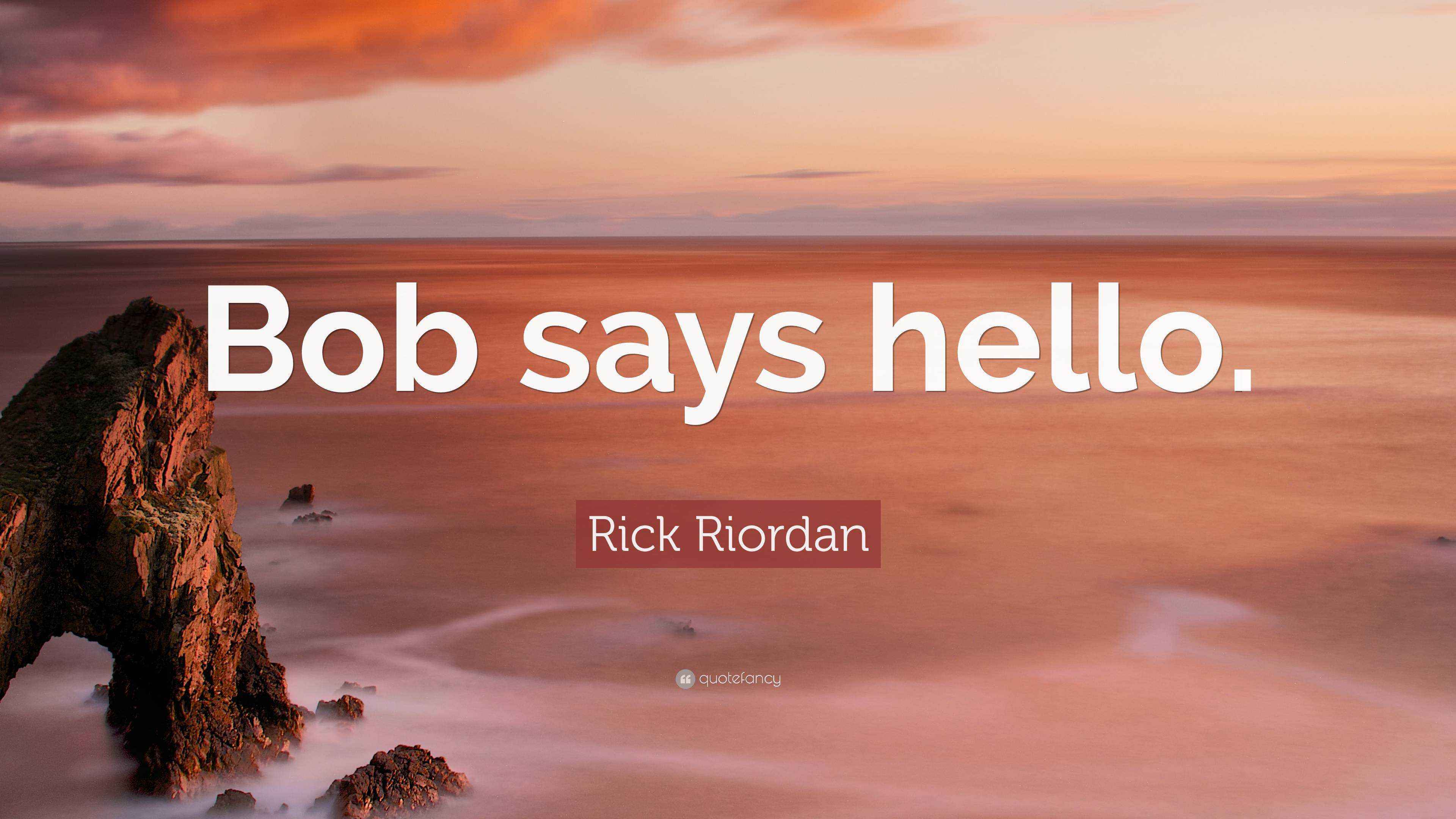 Rick Riordan Quote: “Bob says hello.”