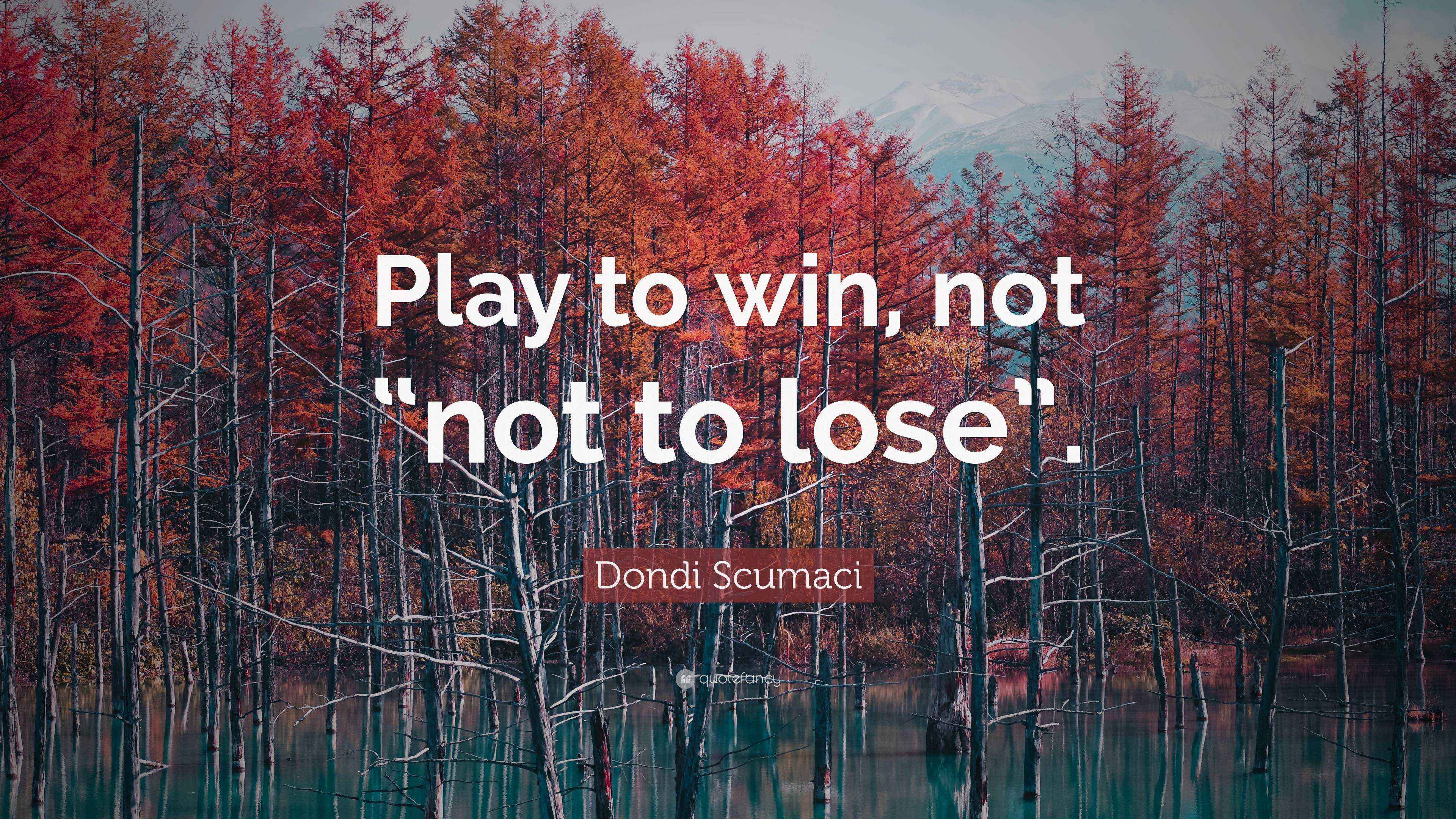 Dondi Scumaci Quote: “Play to win, not “not to lose”.”