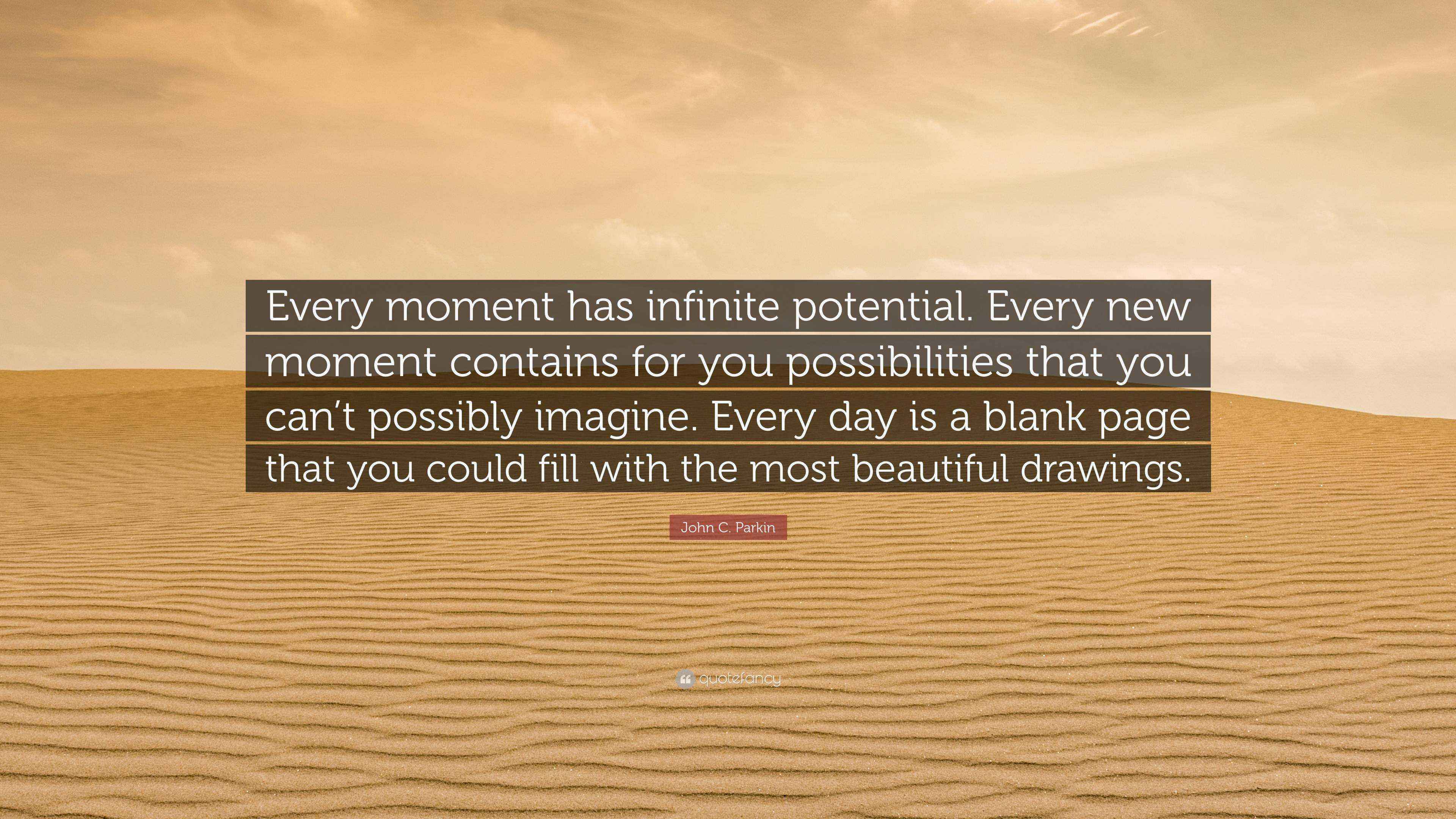 John C. Parkin Quote: “Every moment has infinite potential. Every new ...