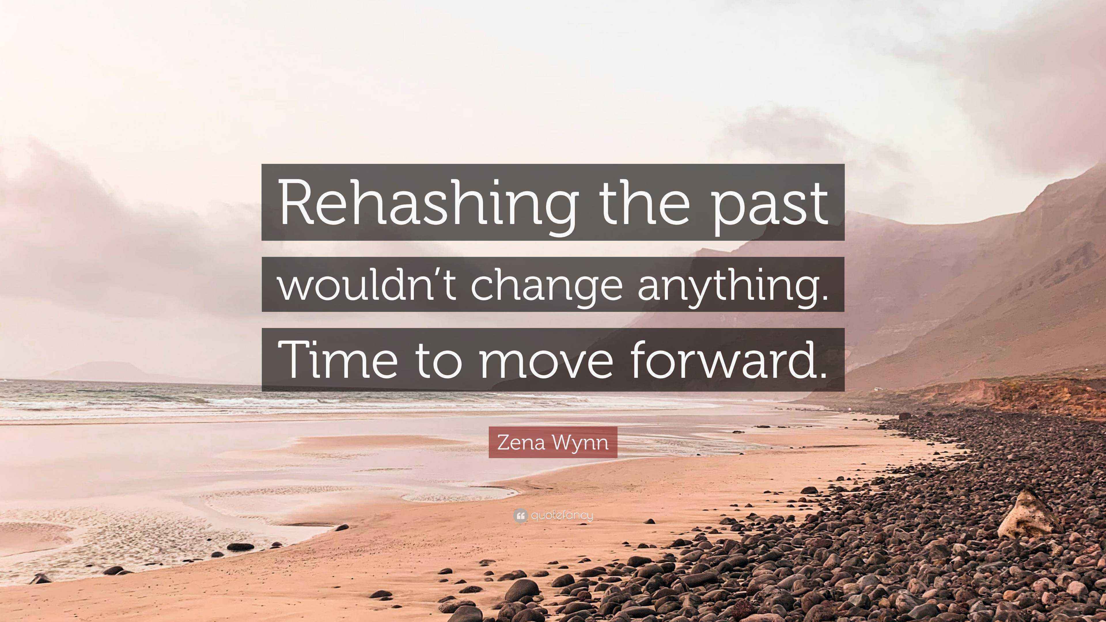Zena Wynn Quote: “Rehashing the past wouldn’t change anything. Time to ...