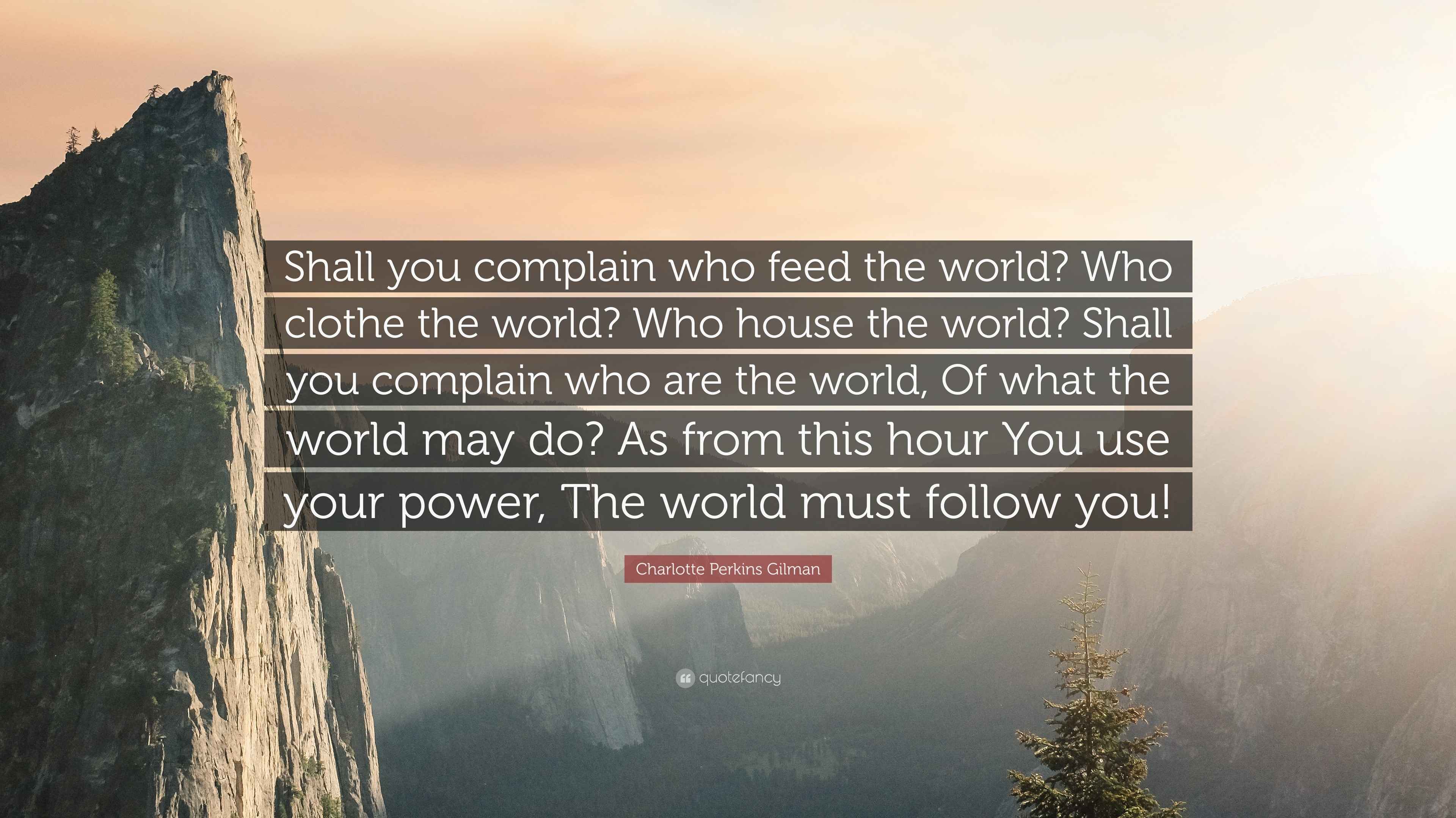 Charlotte Perkins Gilman Quote: “Shall you complain who feed the world ...