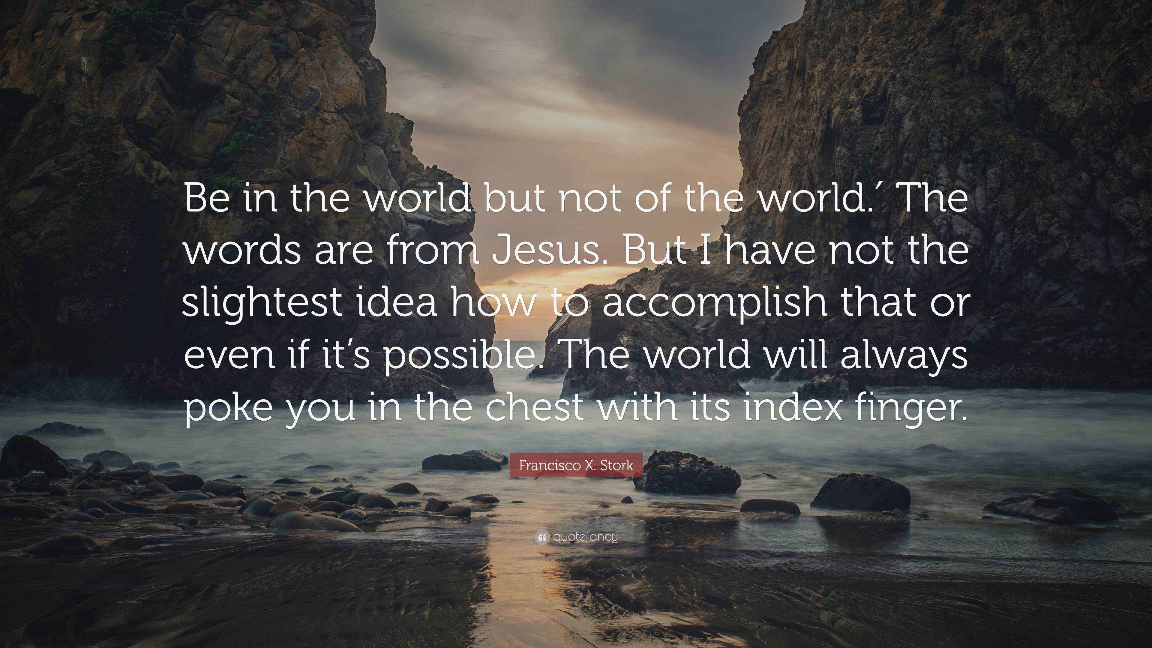 Francisco X. Stork Quote: “Be in the world but not of the world.′ The ...