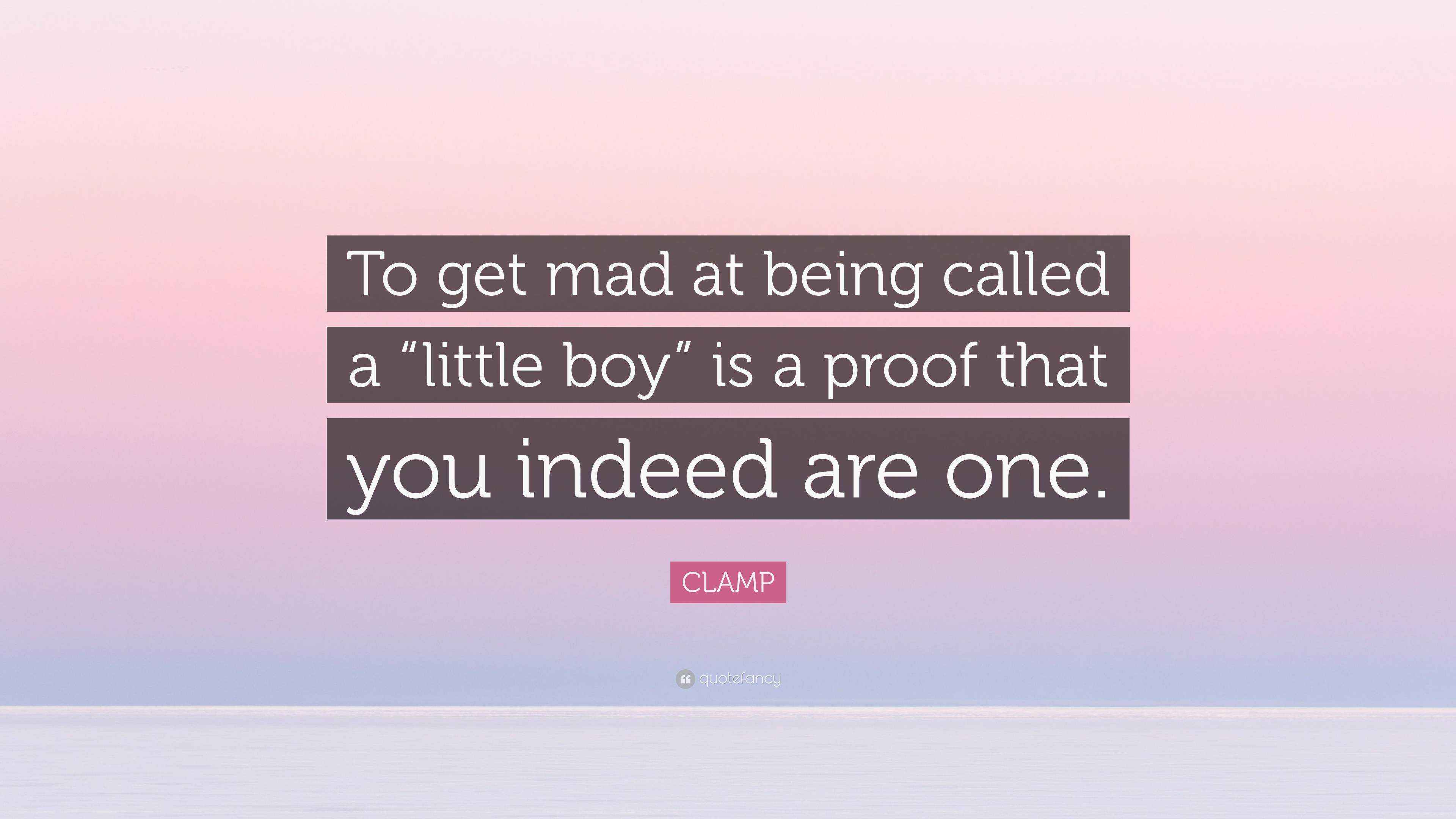 CLAMP Quote: “To get mad at being called a “little boy” is a proof that ...