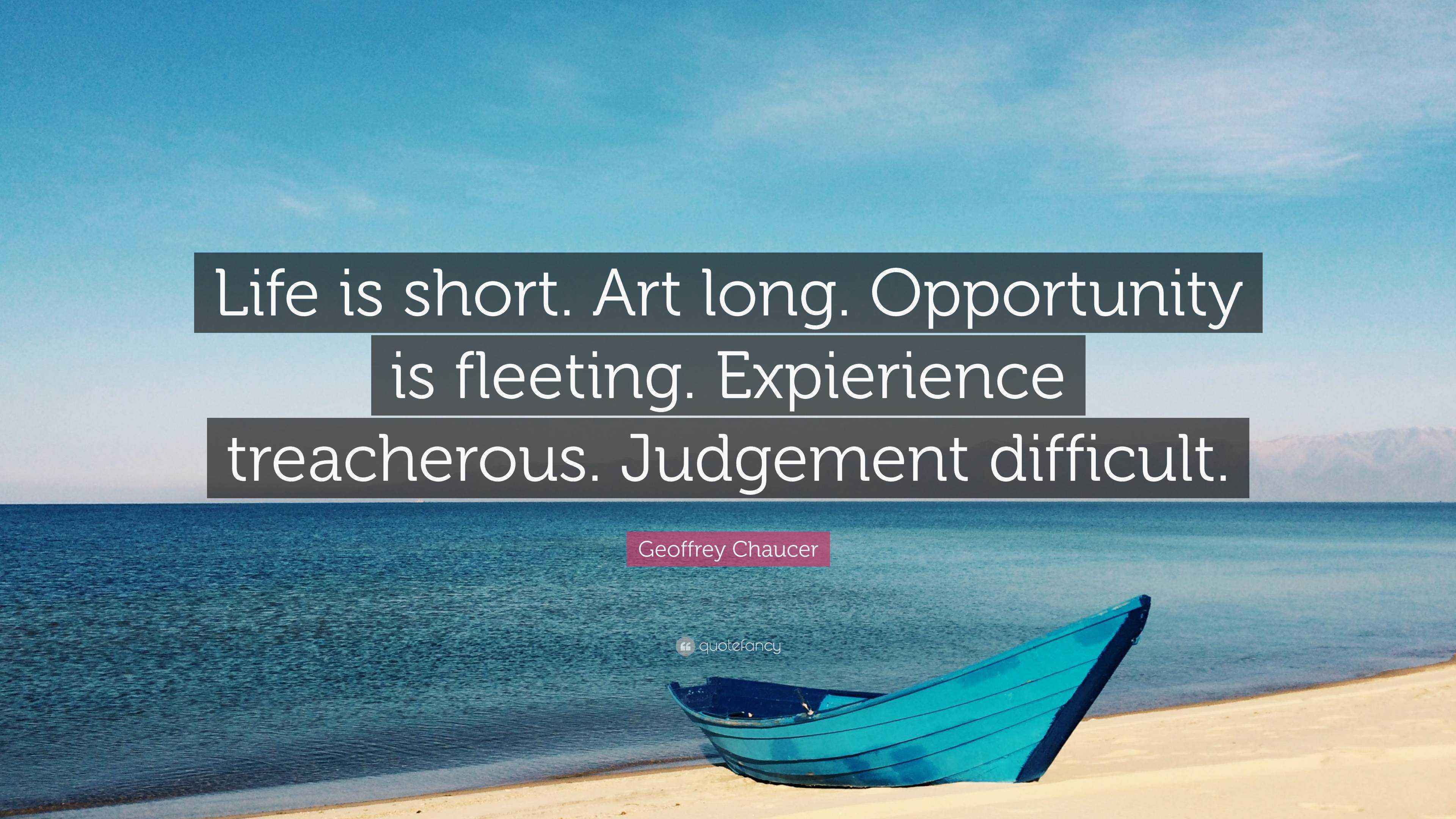 Geoffrey Chaucer Quote: “Life is short. Art long. Opportunity is ...