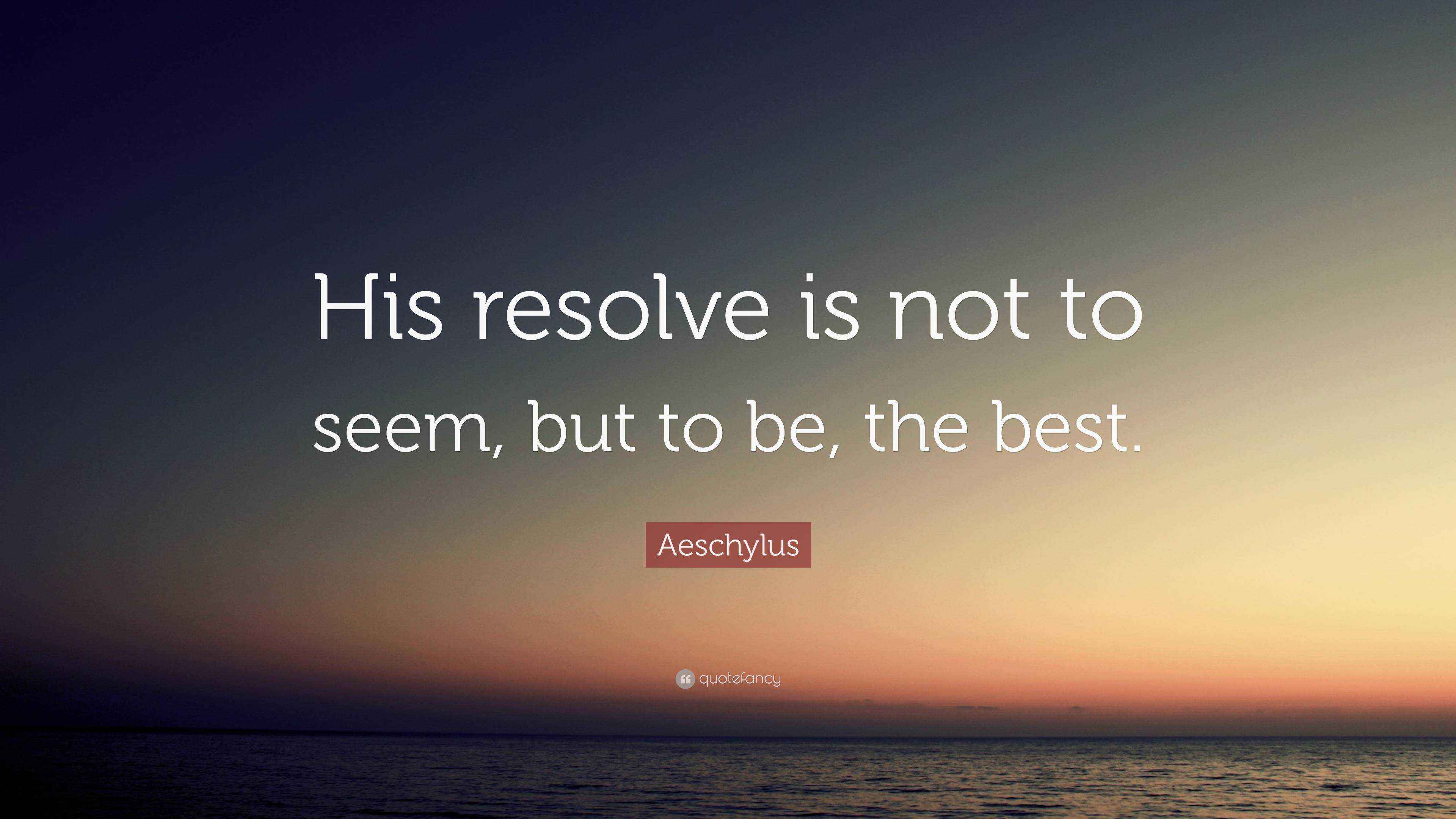 Aeschylus Quote: “His resolve is not to seem, but to be, the best.”