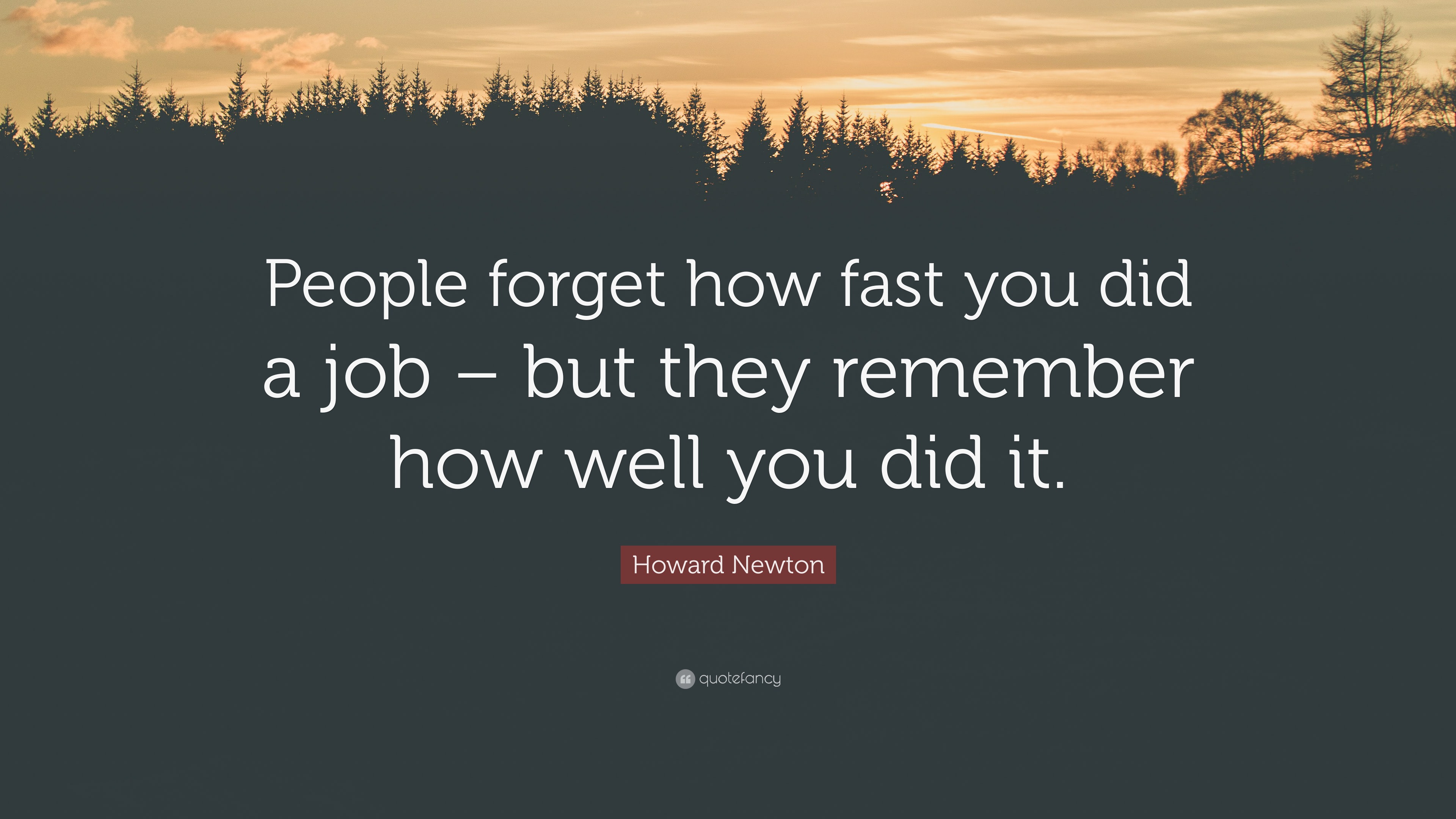 Howard Newton Quote: “People forget how fast you did a job – but they ...