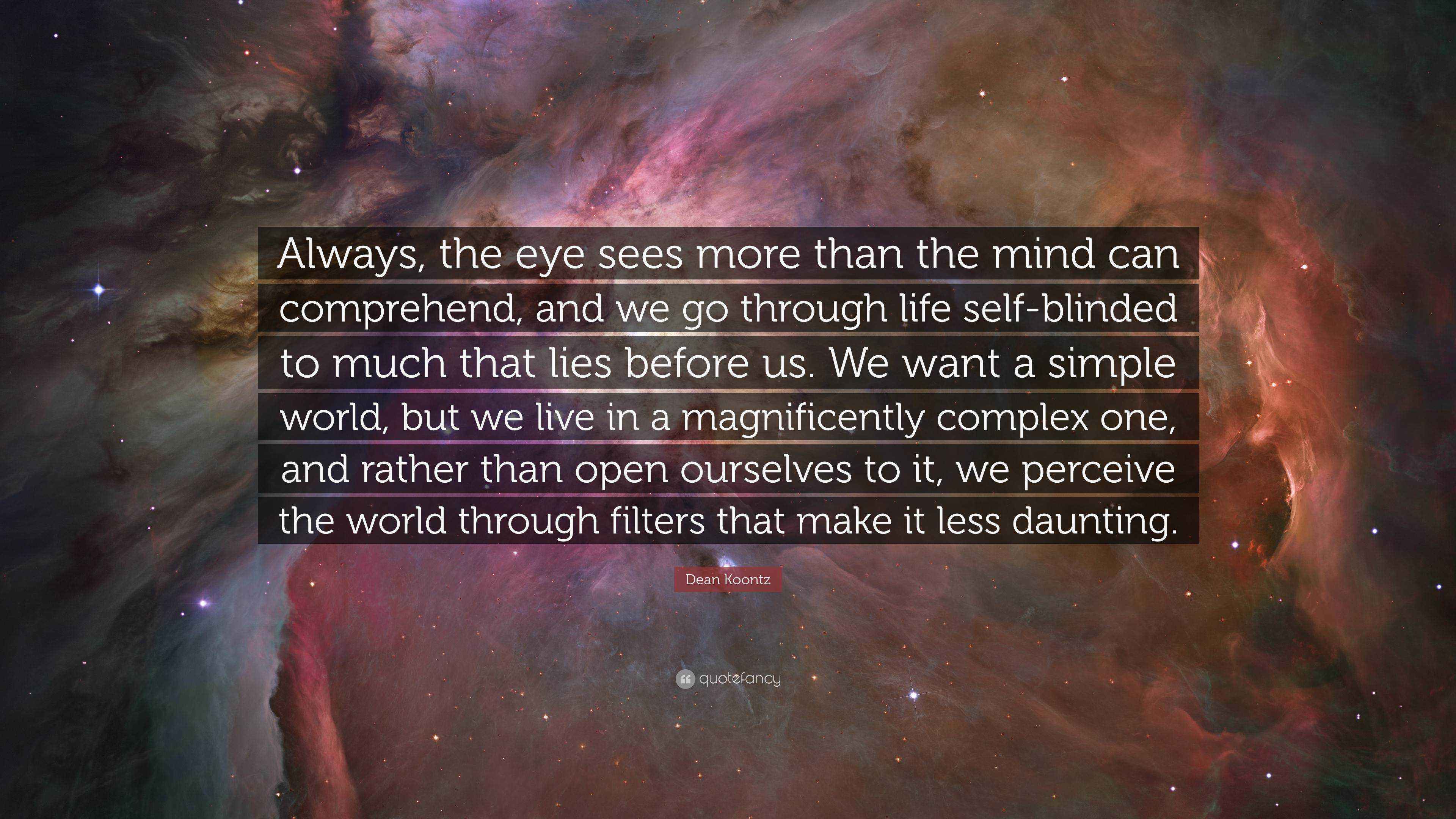 Dean Koontz Quote: “Always, the eye sees more than the mind can ...