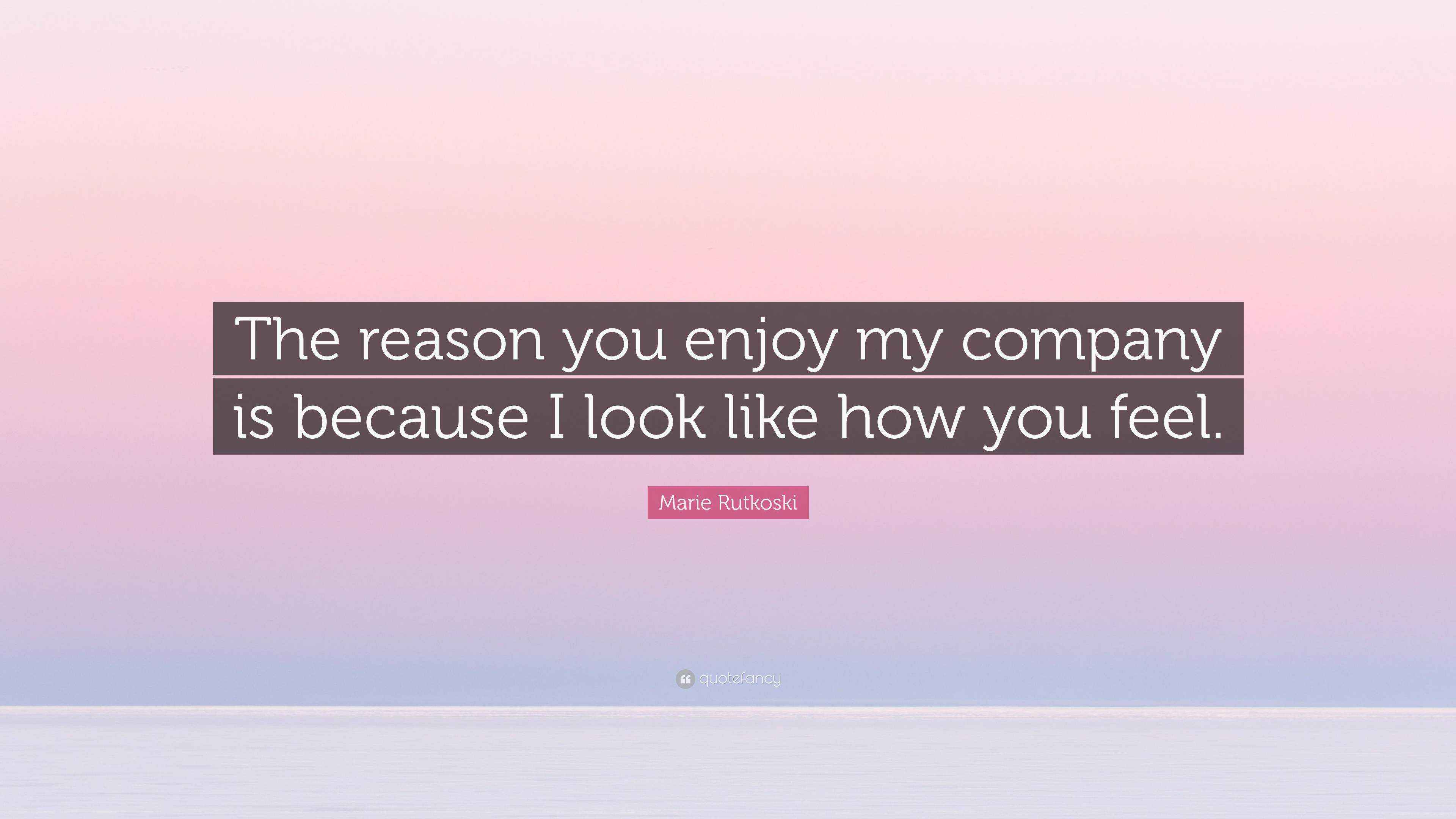Marie Rutkoski Quote: “The reason you enjoy my company is because I ...