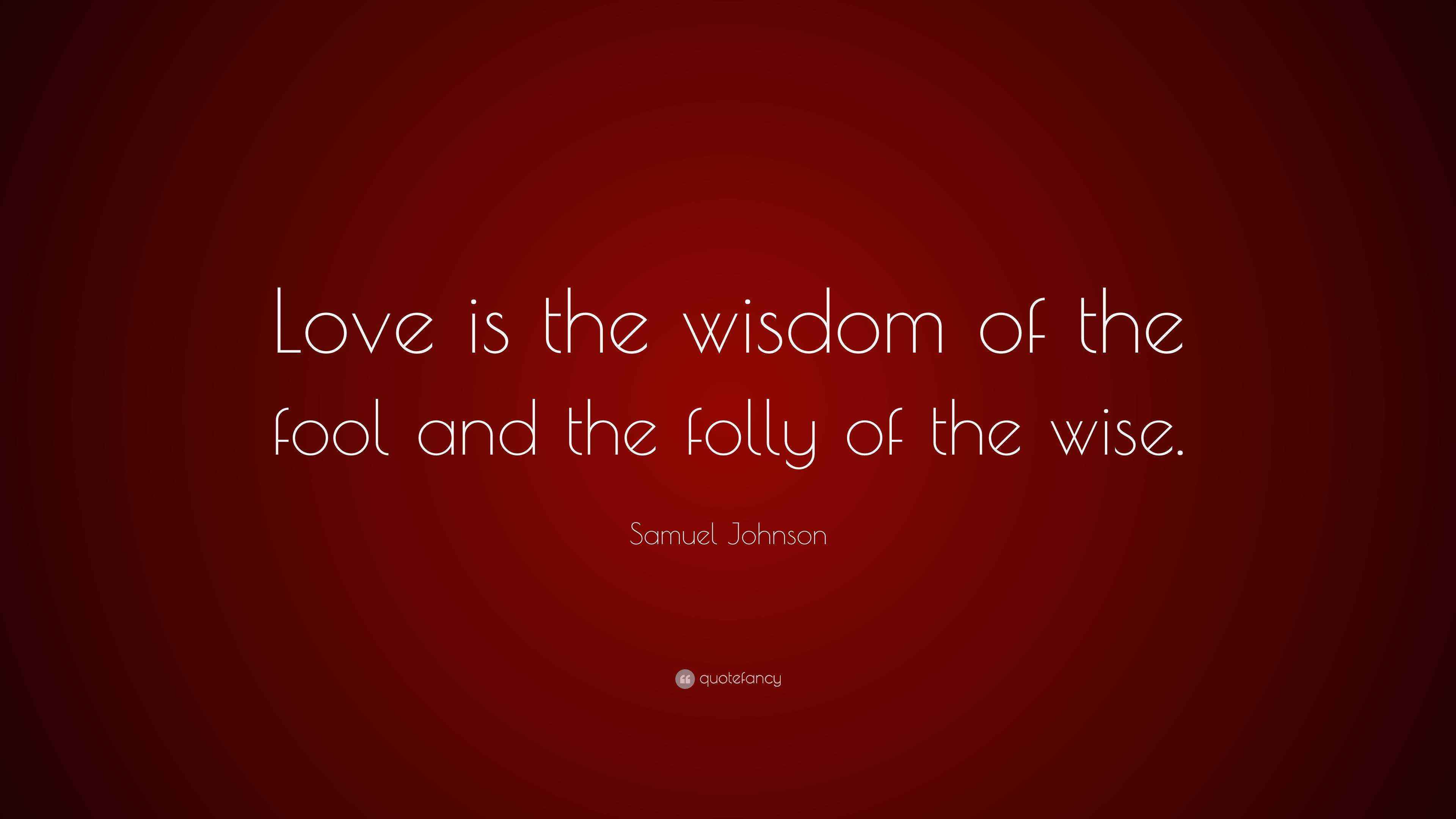 Samuel Johnson Quote: “Love is the wisdom of the fool and the folly of ...