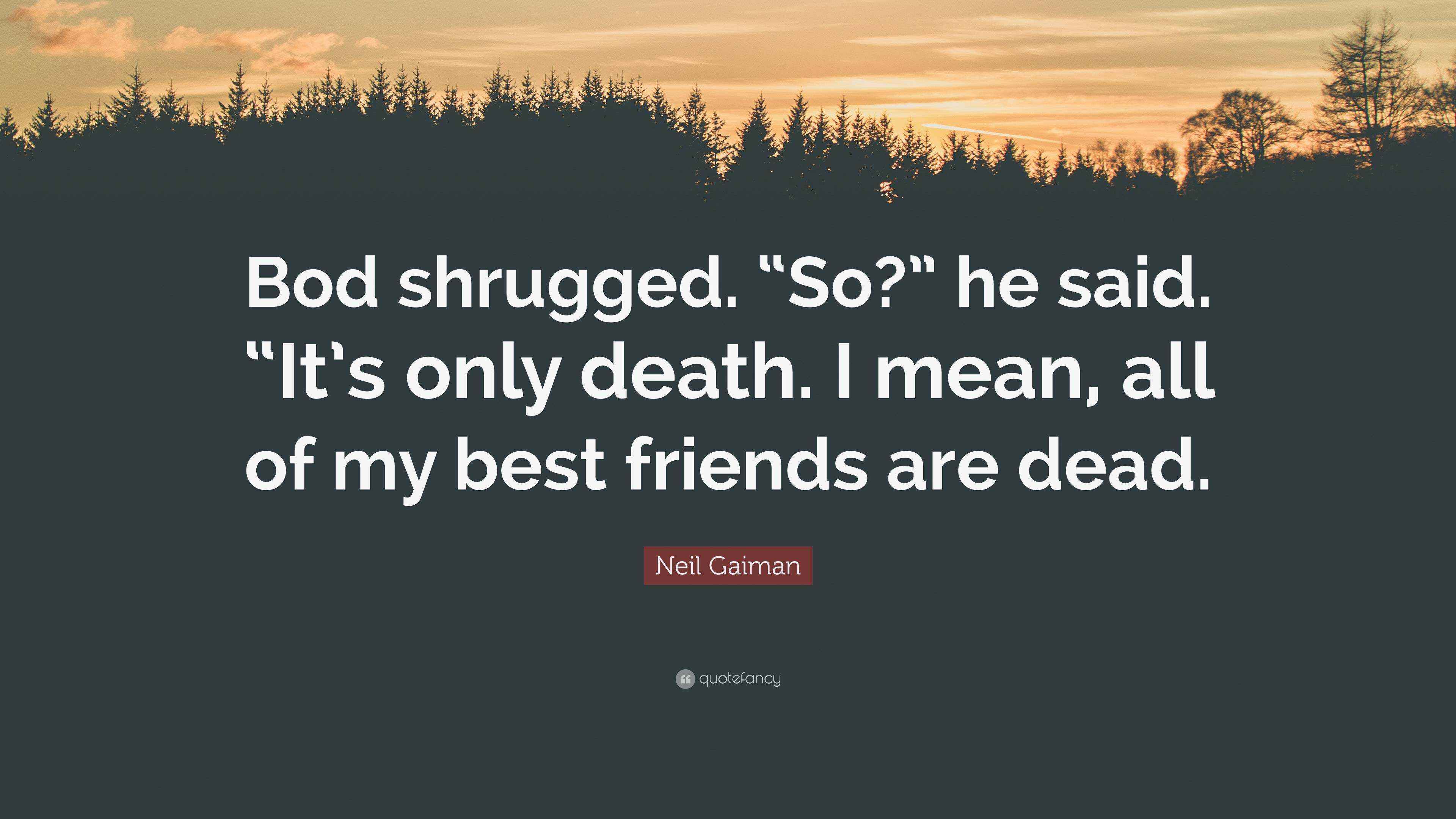 Neil Gaiman Quote: “Bod shrugged. “So?” he said. “It’s only death. I ...