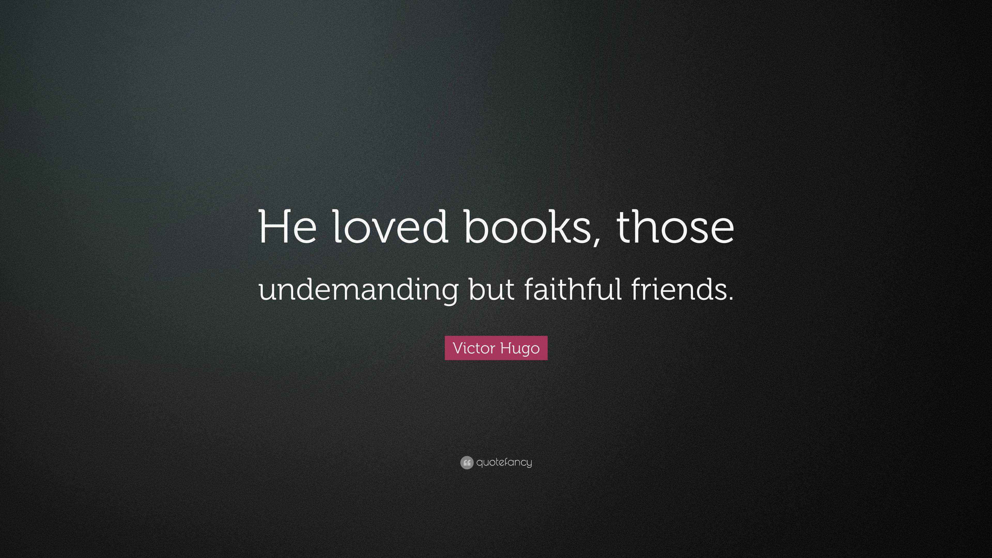 Victor Hugo Quote: “He loved books, those undemanding but faithful ...