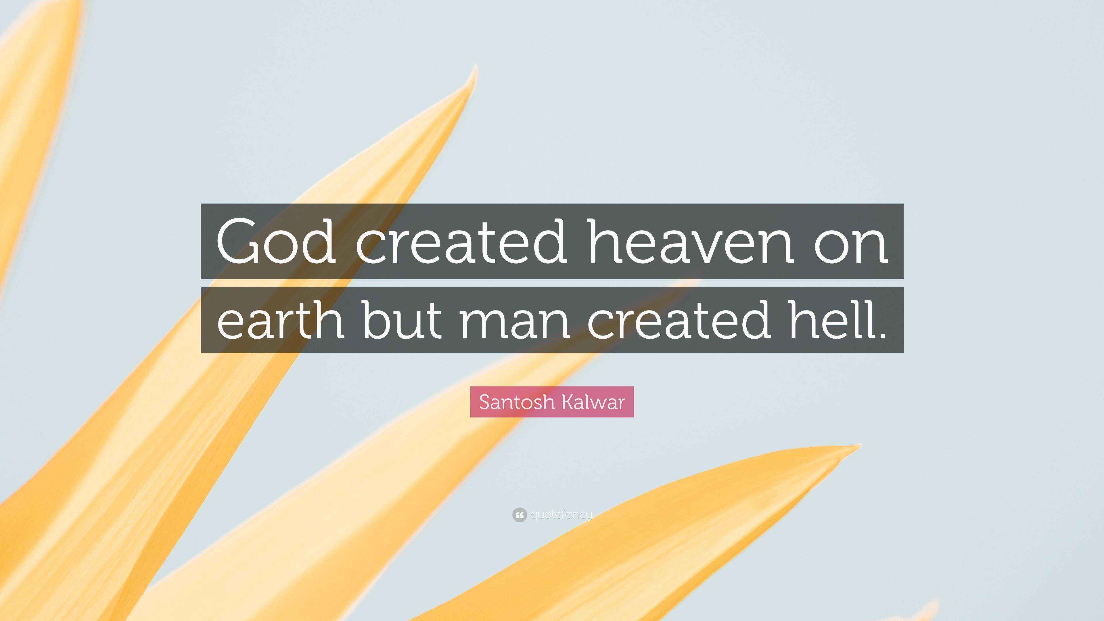 Santosh Kalwar Quote: “God created heaven on earth but man created hell.”