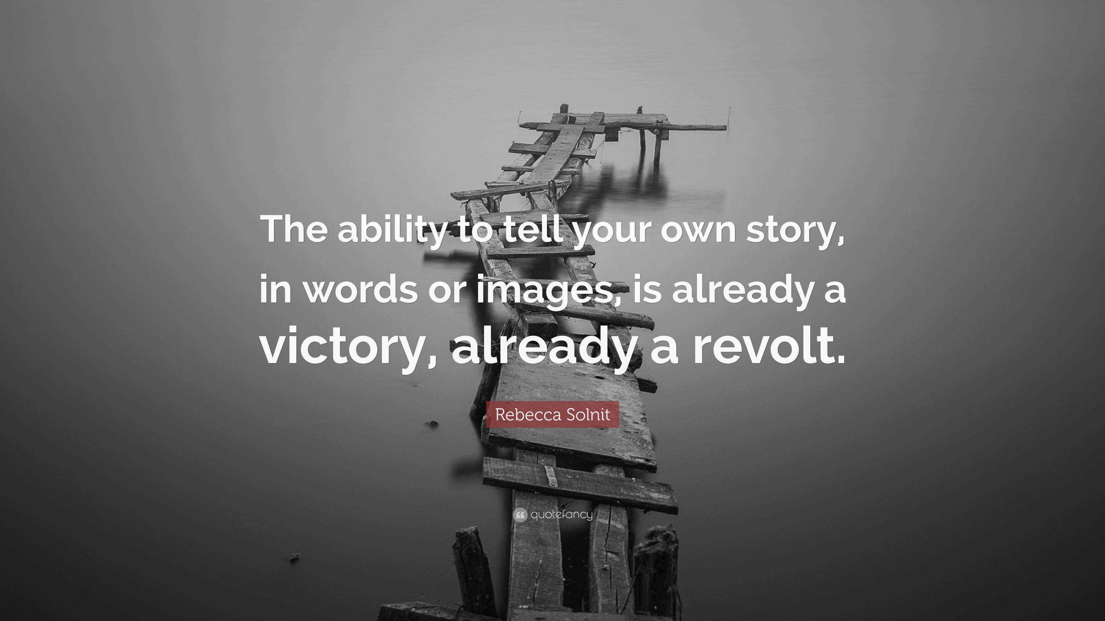 Rebecca Solnit Quote: “The ability to tell your own story, in words or ...